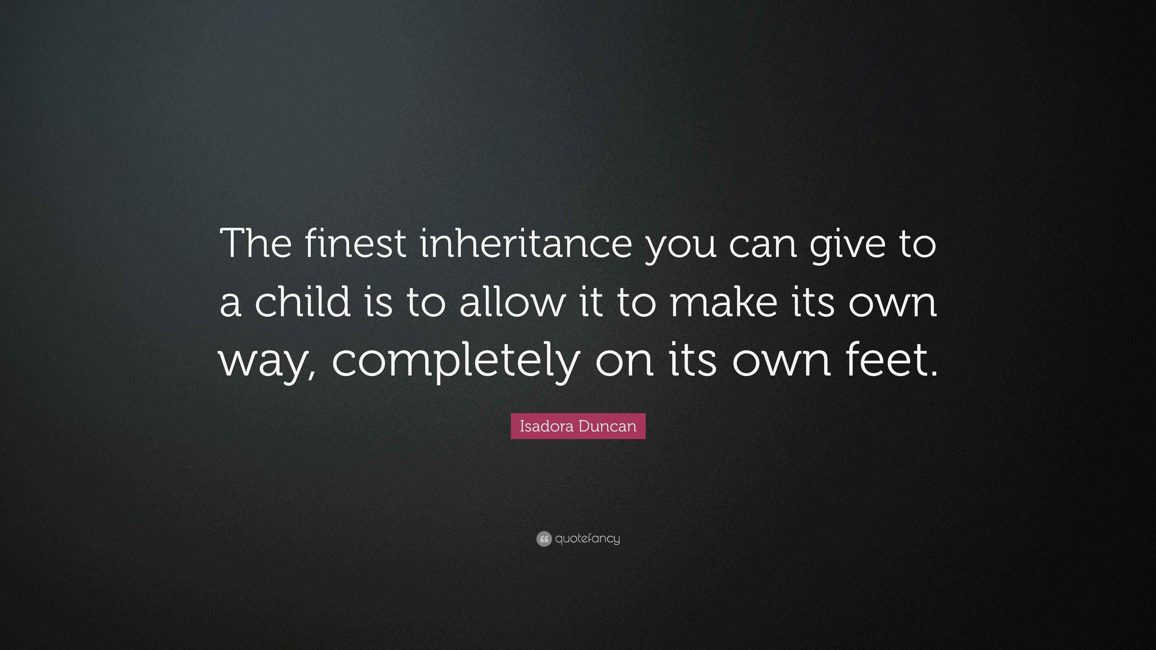 Isadora Duncan Quote: “The finest inheritance you can give to a child ...