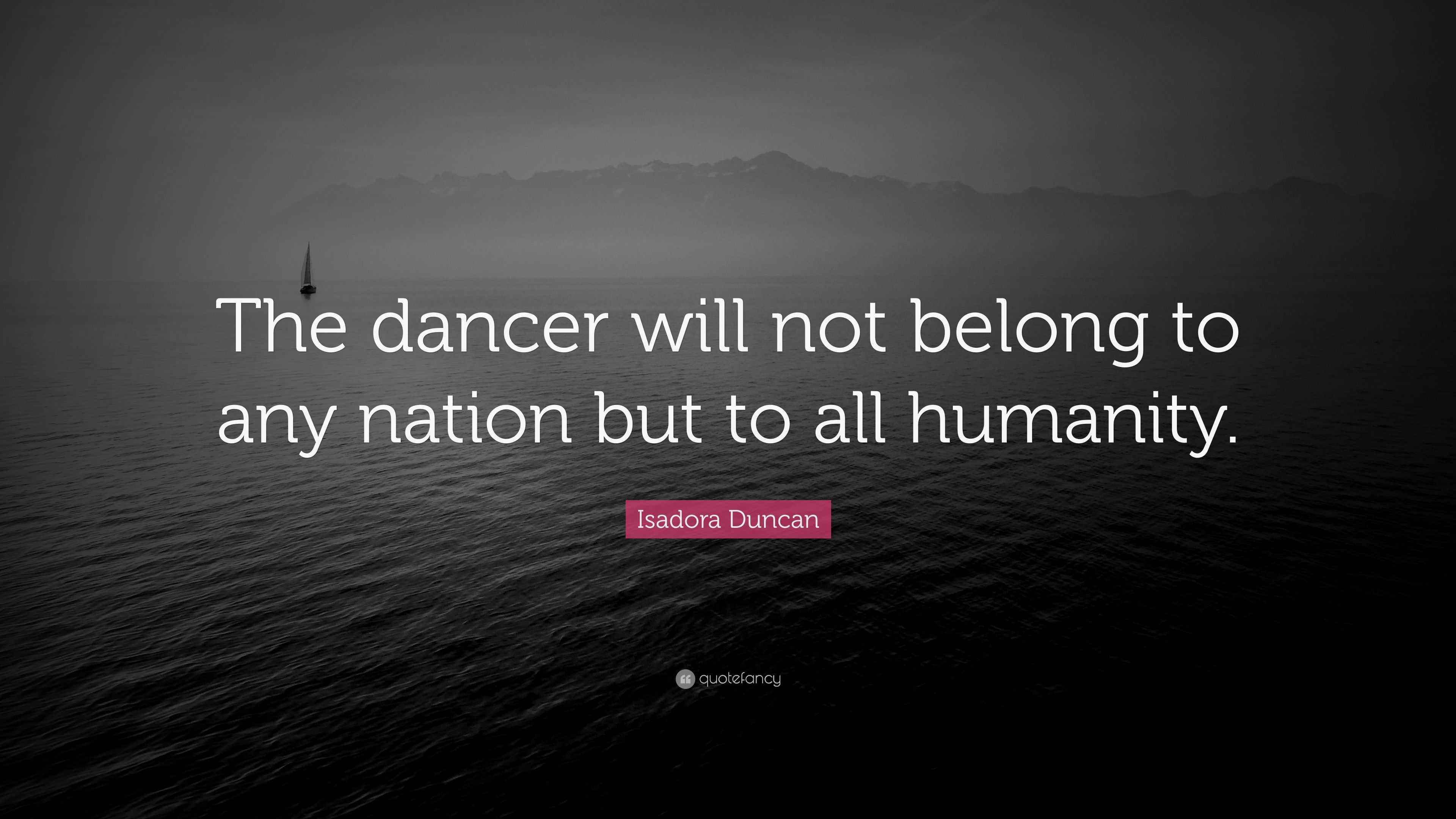 Isadora Duncan Quote: “The dancer will not belong to any nation but to ...