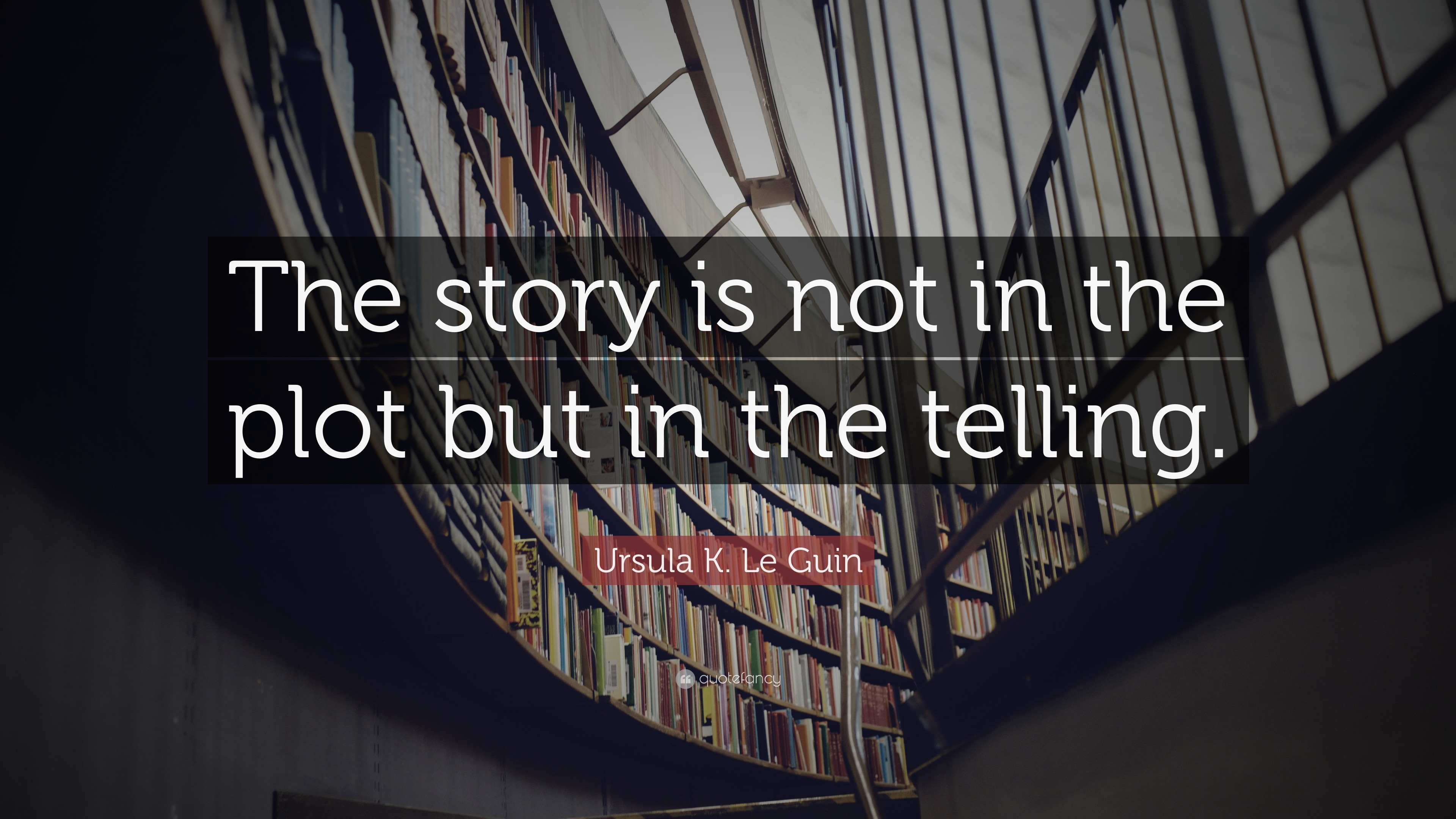 Ursula K. Le Guin Quote: “The story is not in the plot but in the telling.”