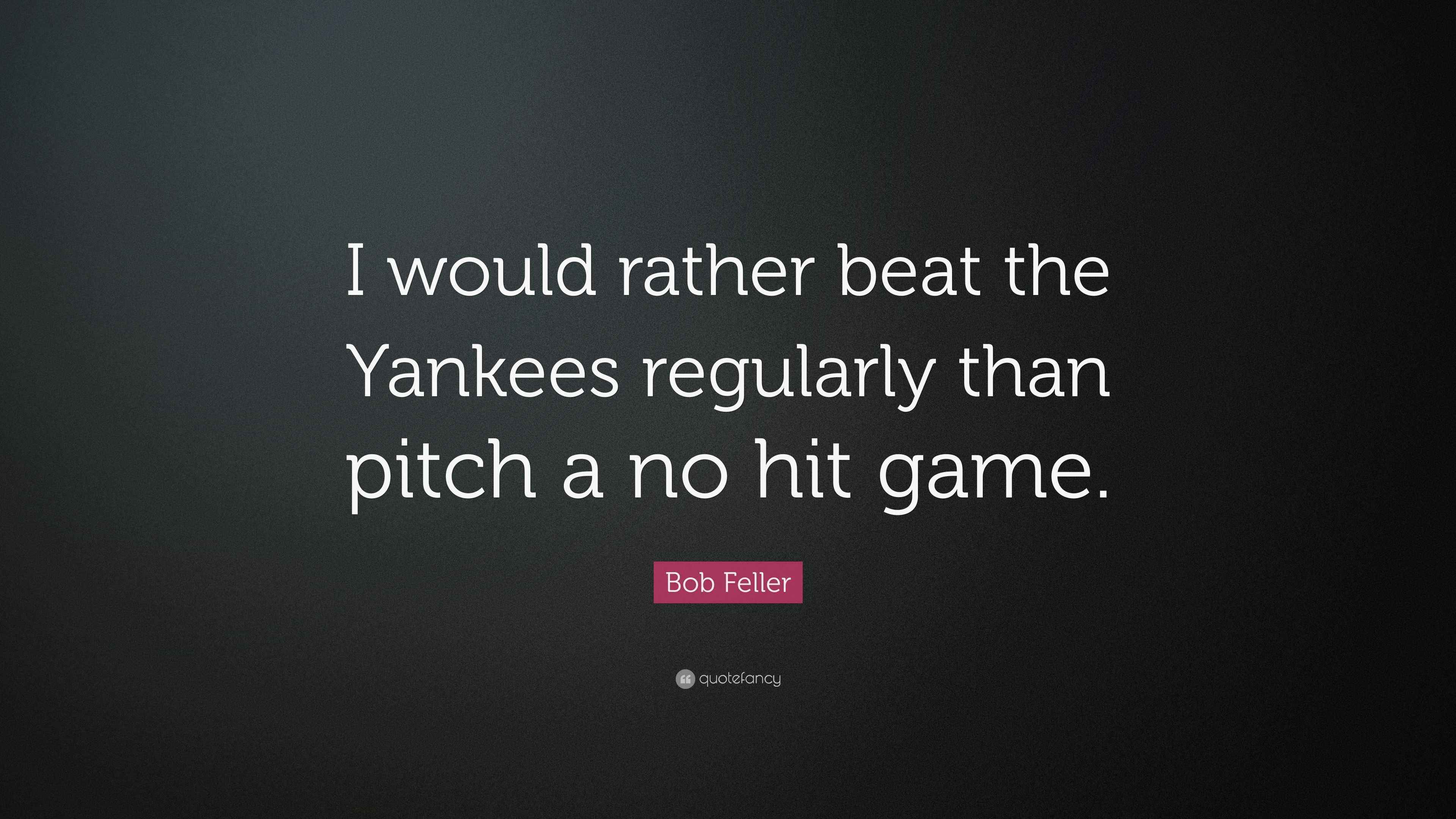 Bob Feller Quote: “I would rather beat the Yankees regularly than pitch ...