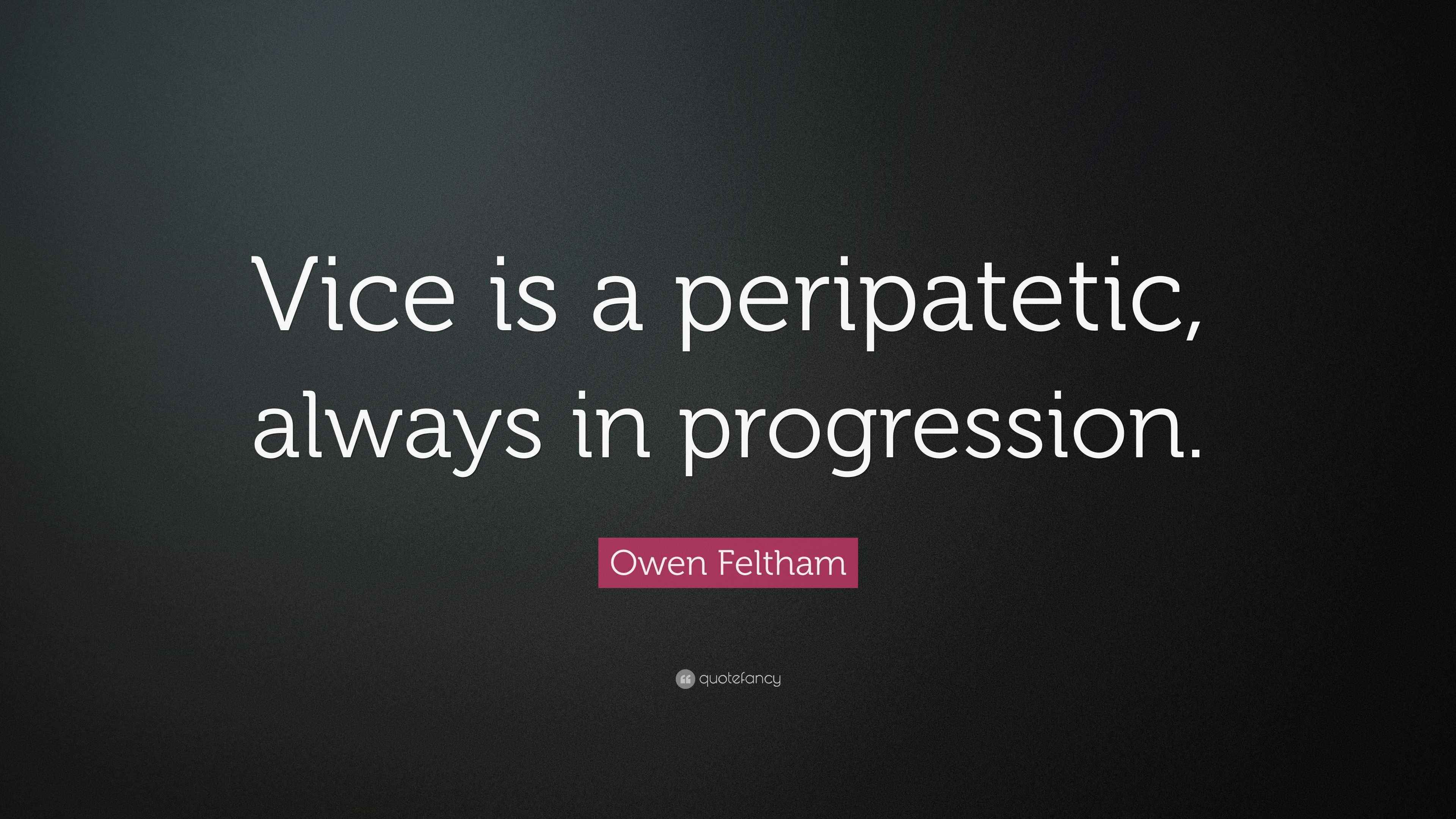 Owen Feltham Quote: “Vice is a peripatetic, always in progression.”