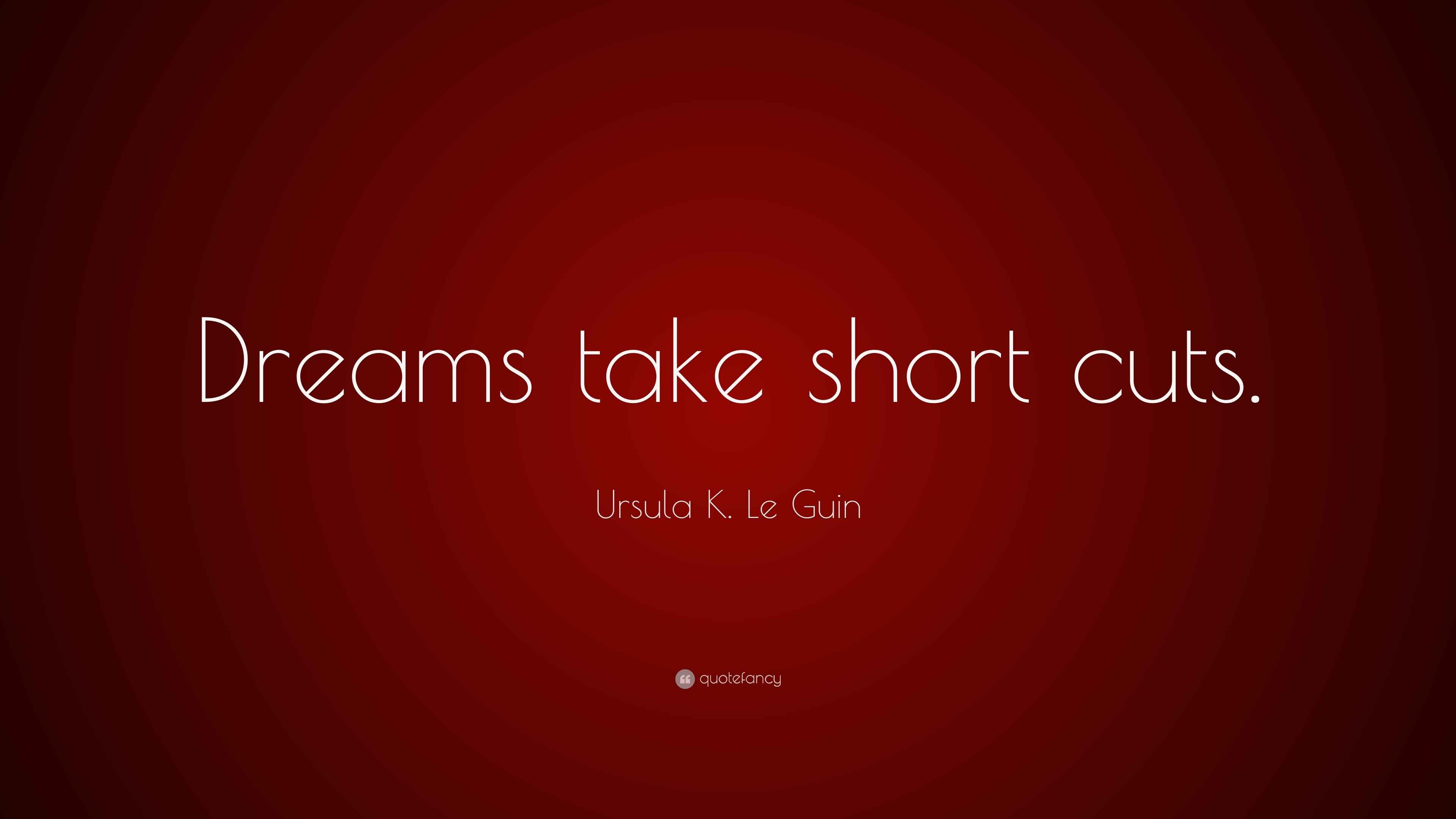 Ursula K. Le Guin Quote: “Dreams take short cuts.”