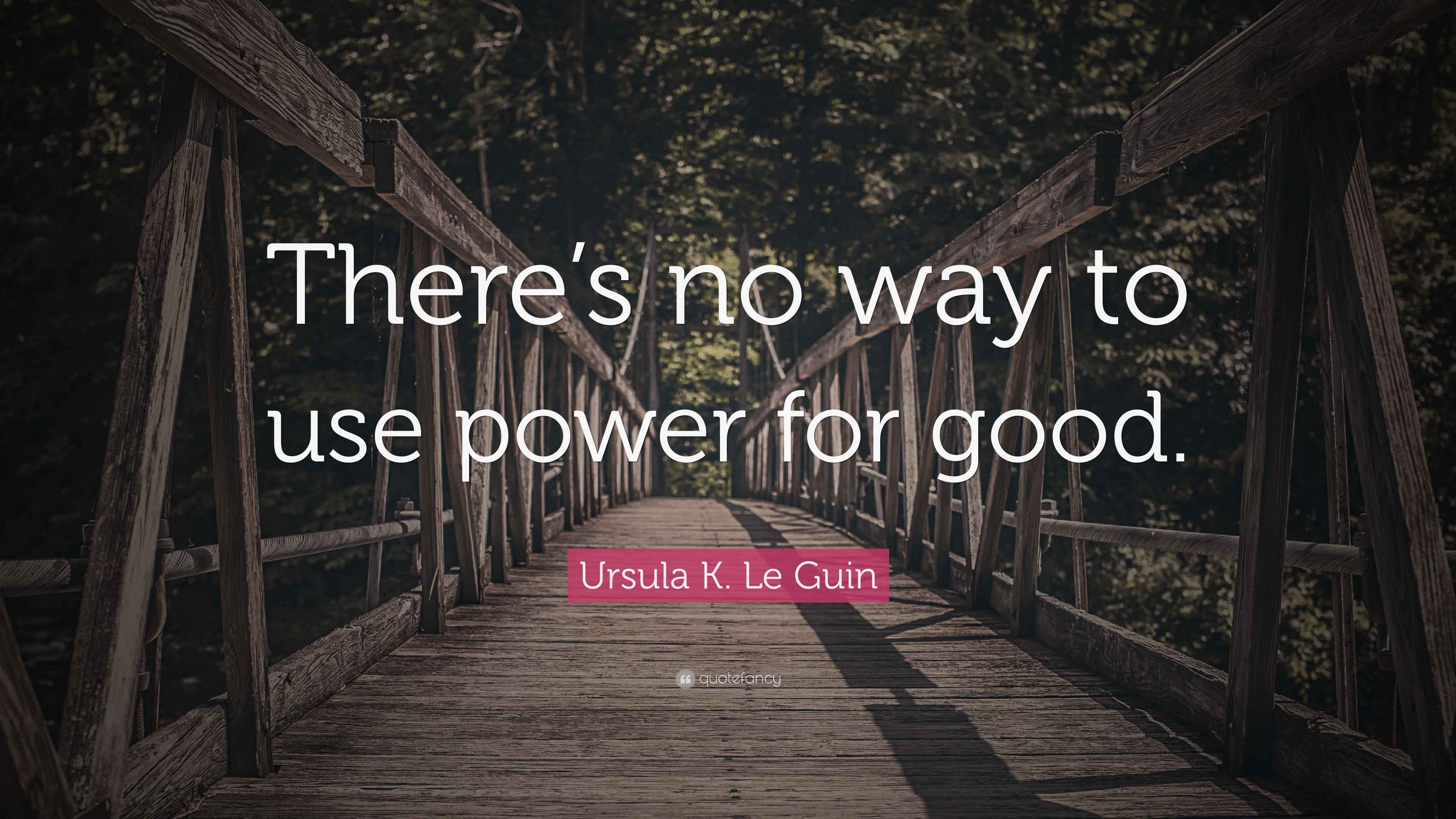 Ursula K. Le Guin Quote: “There’s no way to use power for good.”