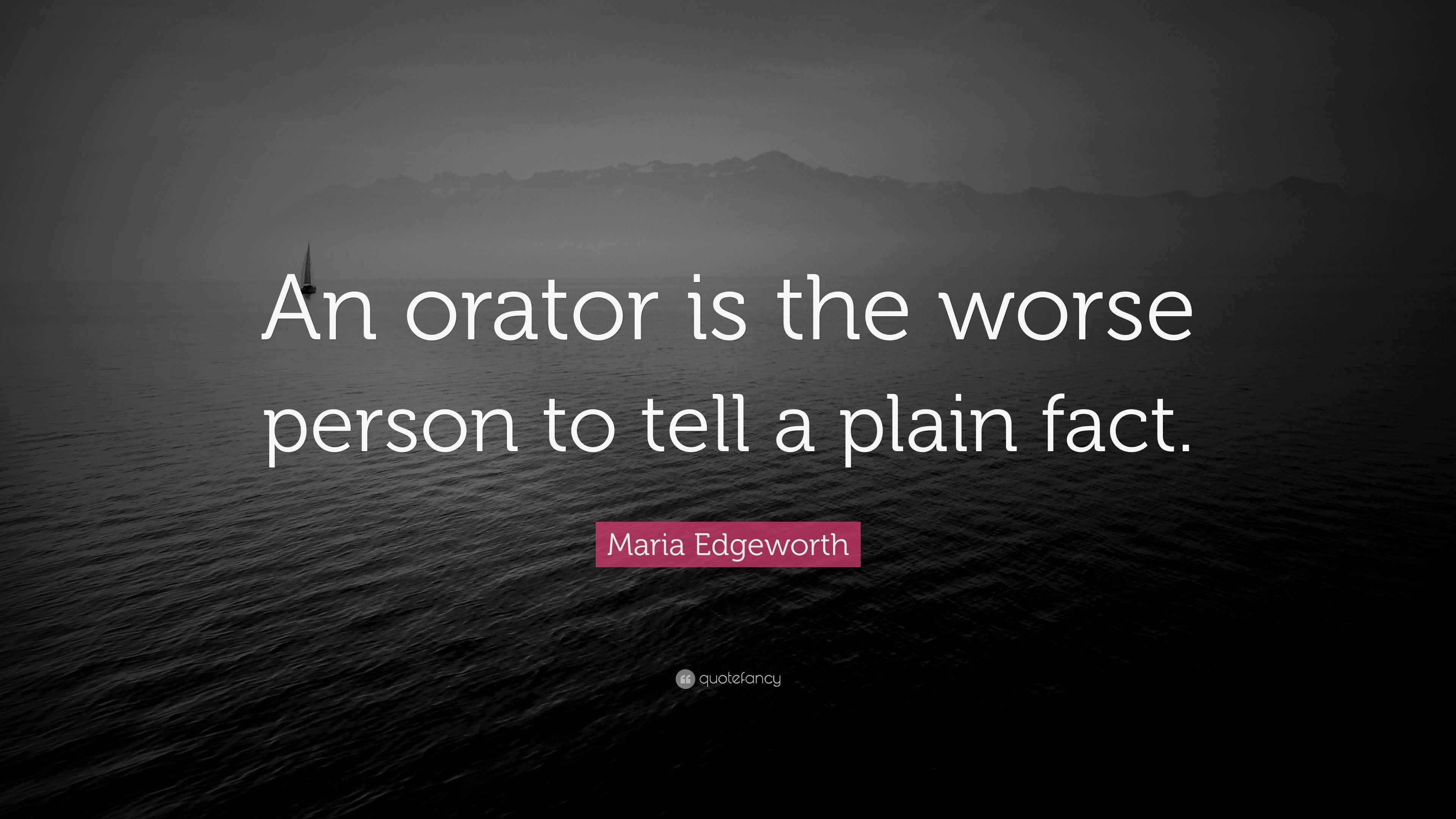 Maria Edgeworth Quote: “An orator is the worse person to tell a plain ...