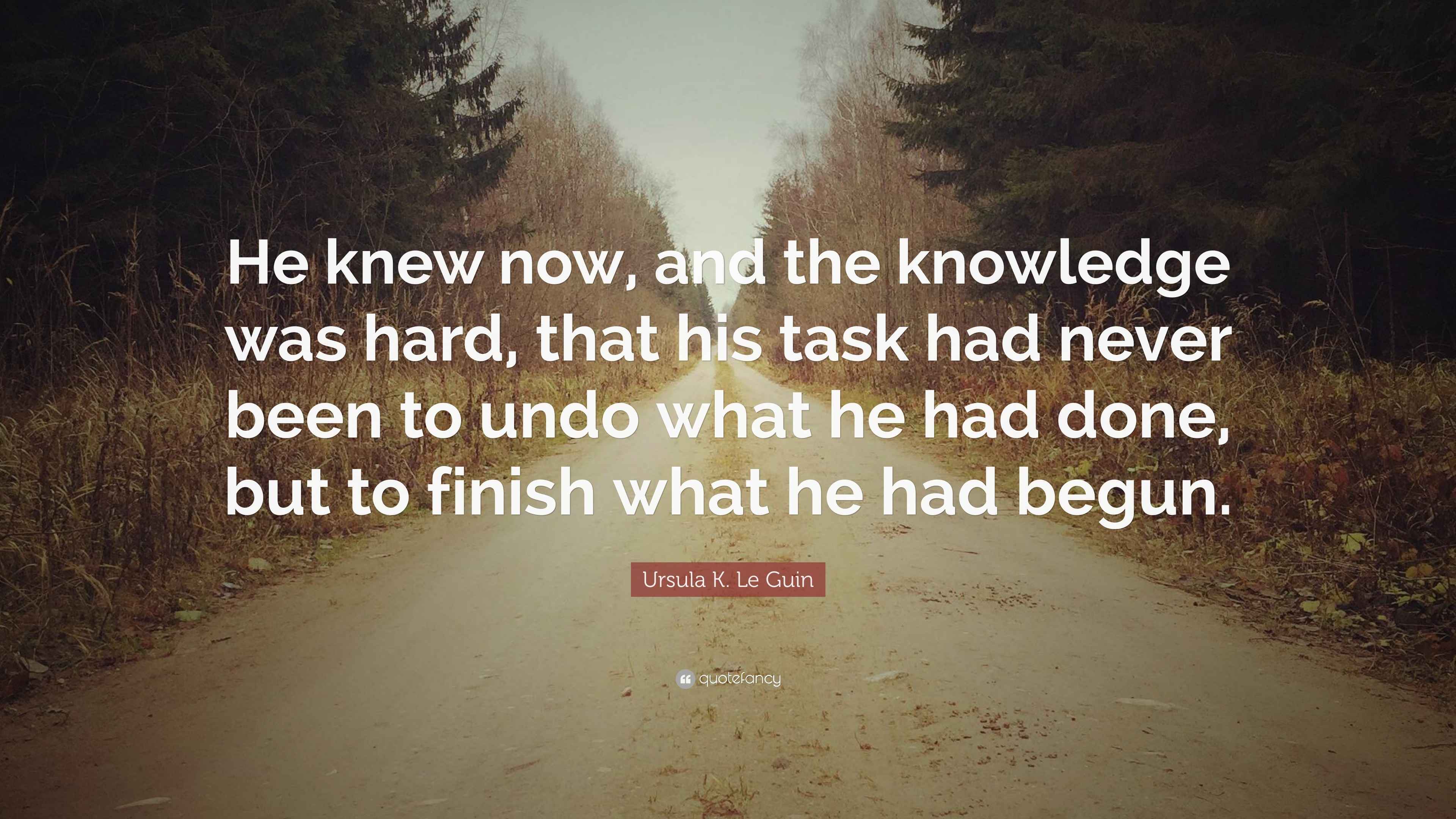 Ursula K. Le Guin Quote: “He knew now, and the knowledge was hard, that ...