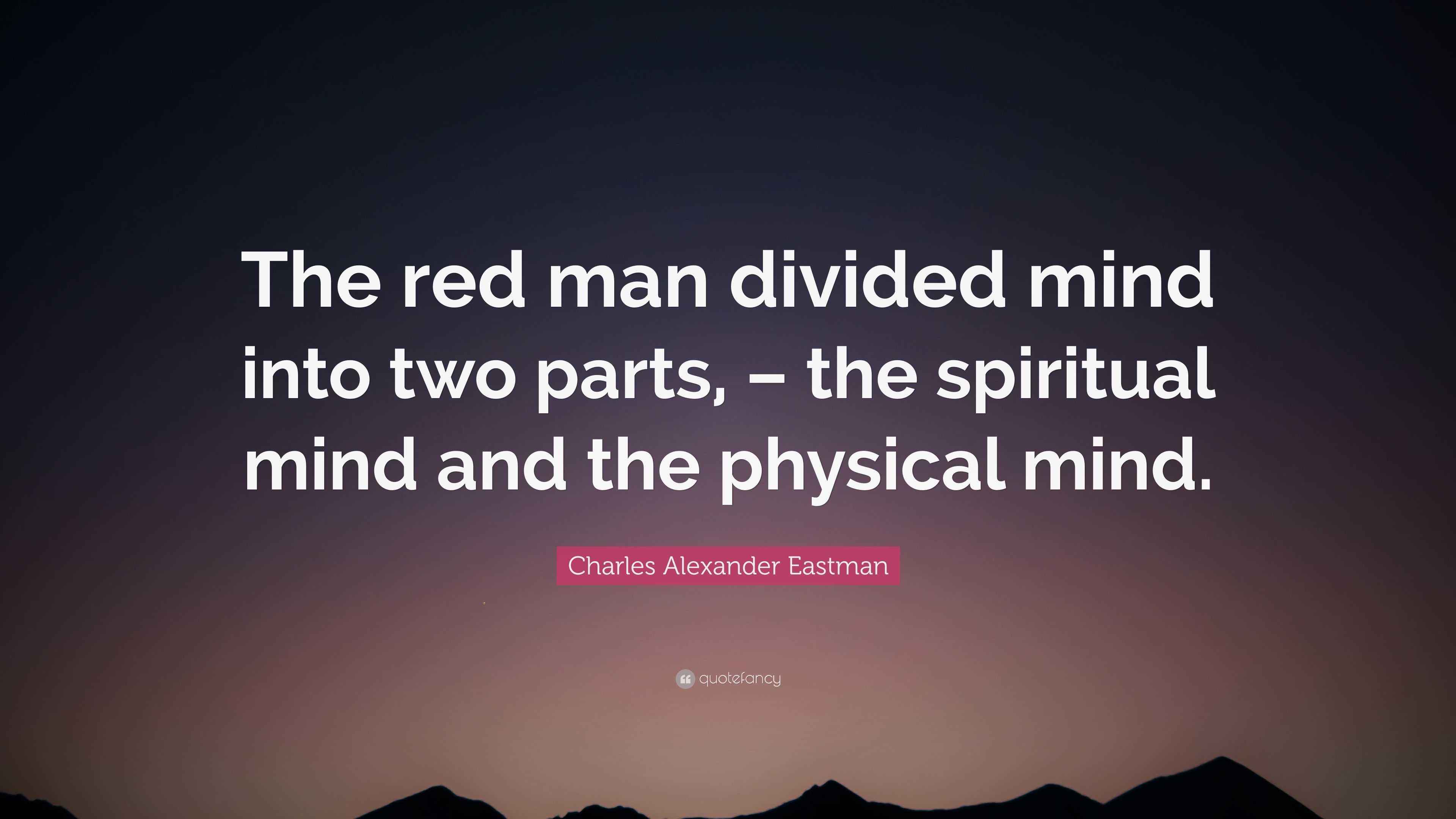 Charles Alexander Eastman Quote: “The red man divided mind into two ...