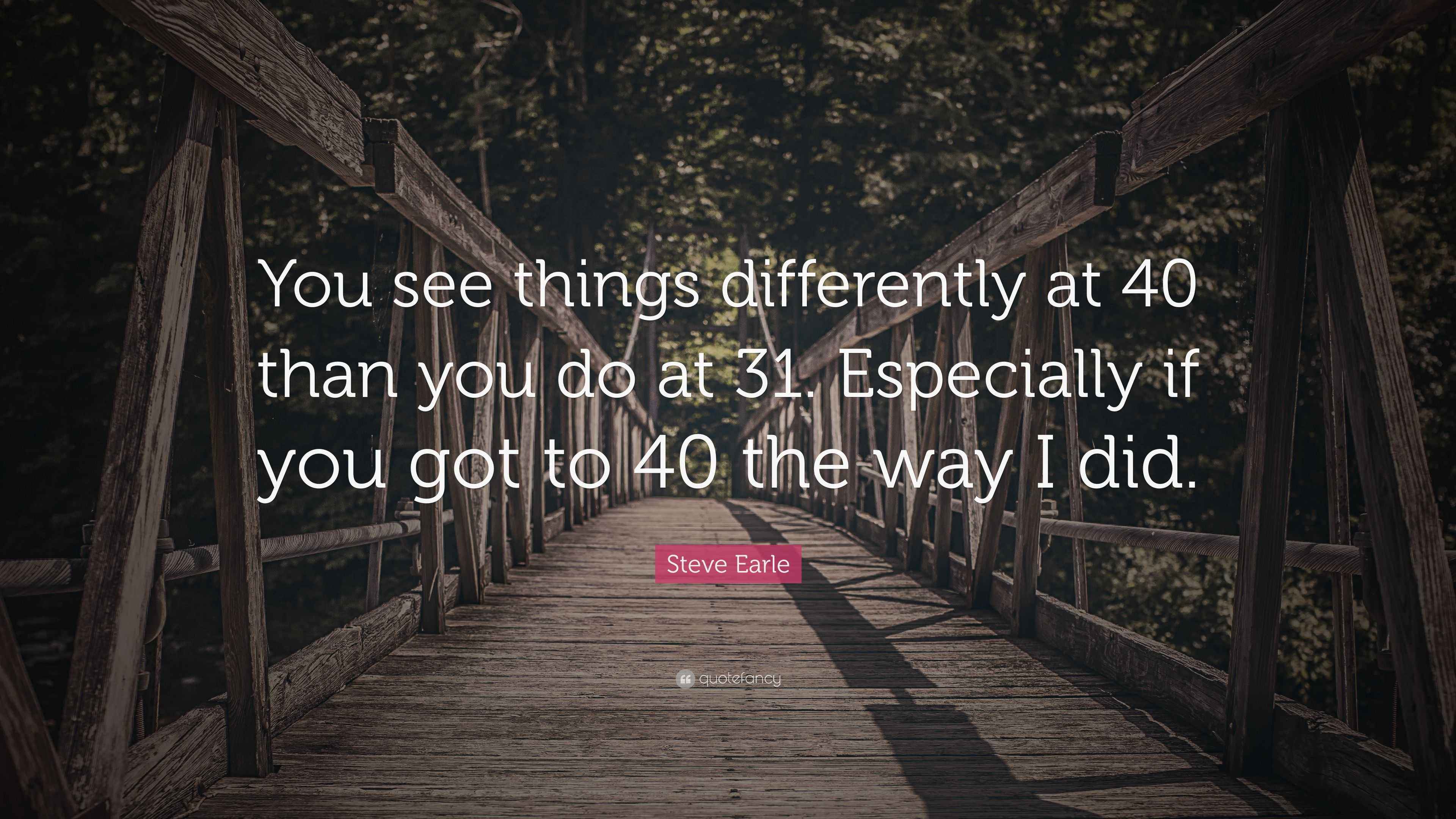 Steve Earle Quote: “You see things differently at 40 than you do at 31 ...