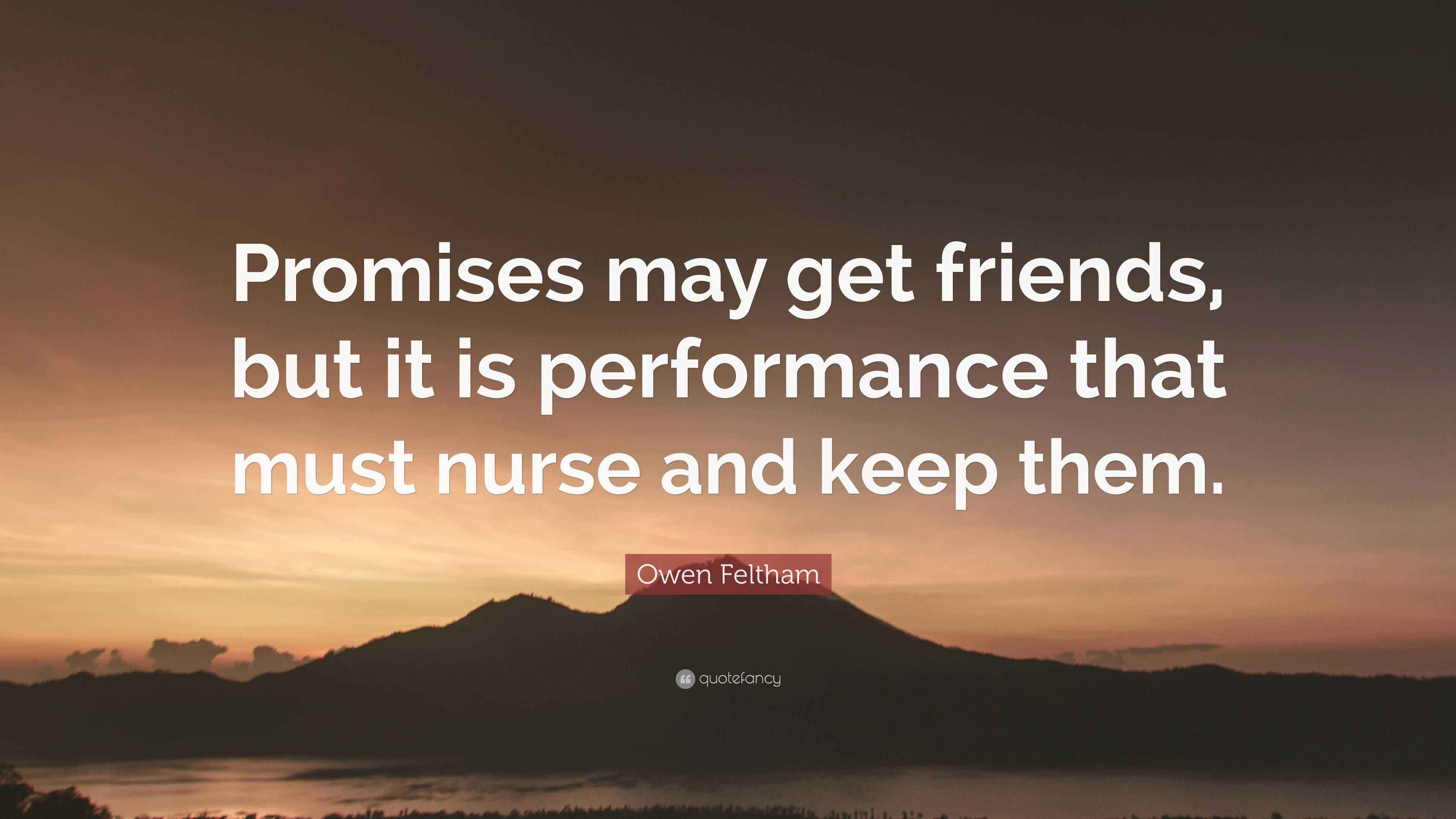 Owen Feltham Quote: “Promises may get friends, but it is performance ...