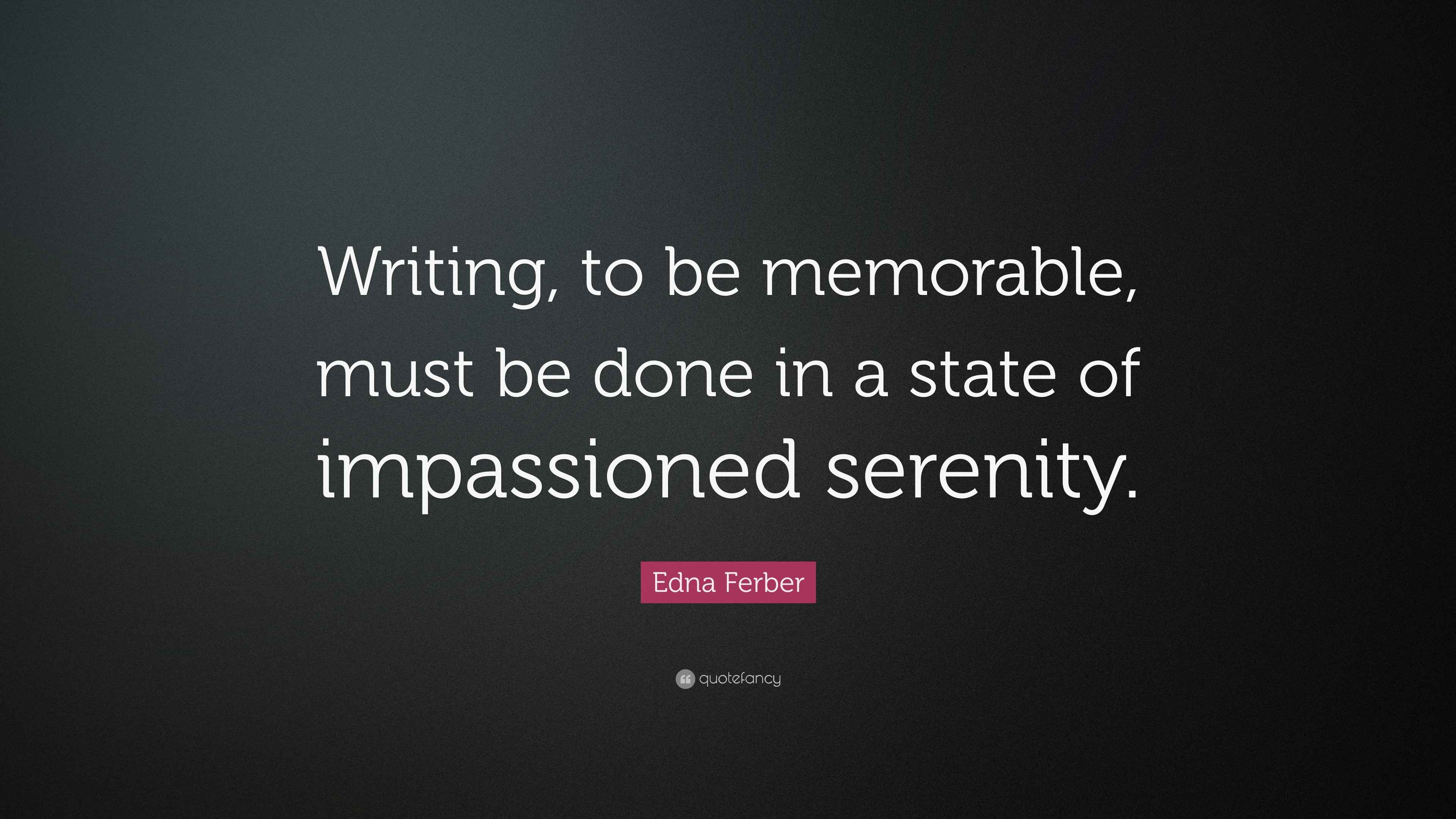 Edna Ferber Quote: “Writing, to be memorable, must be done in a state ...