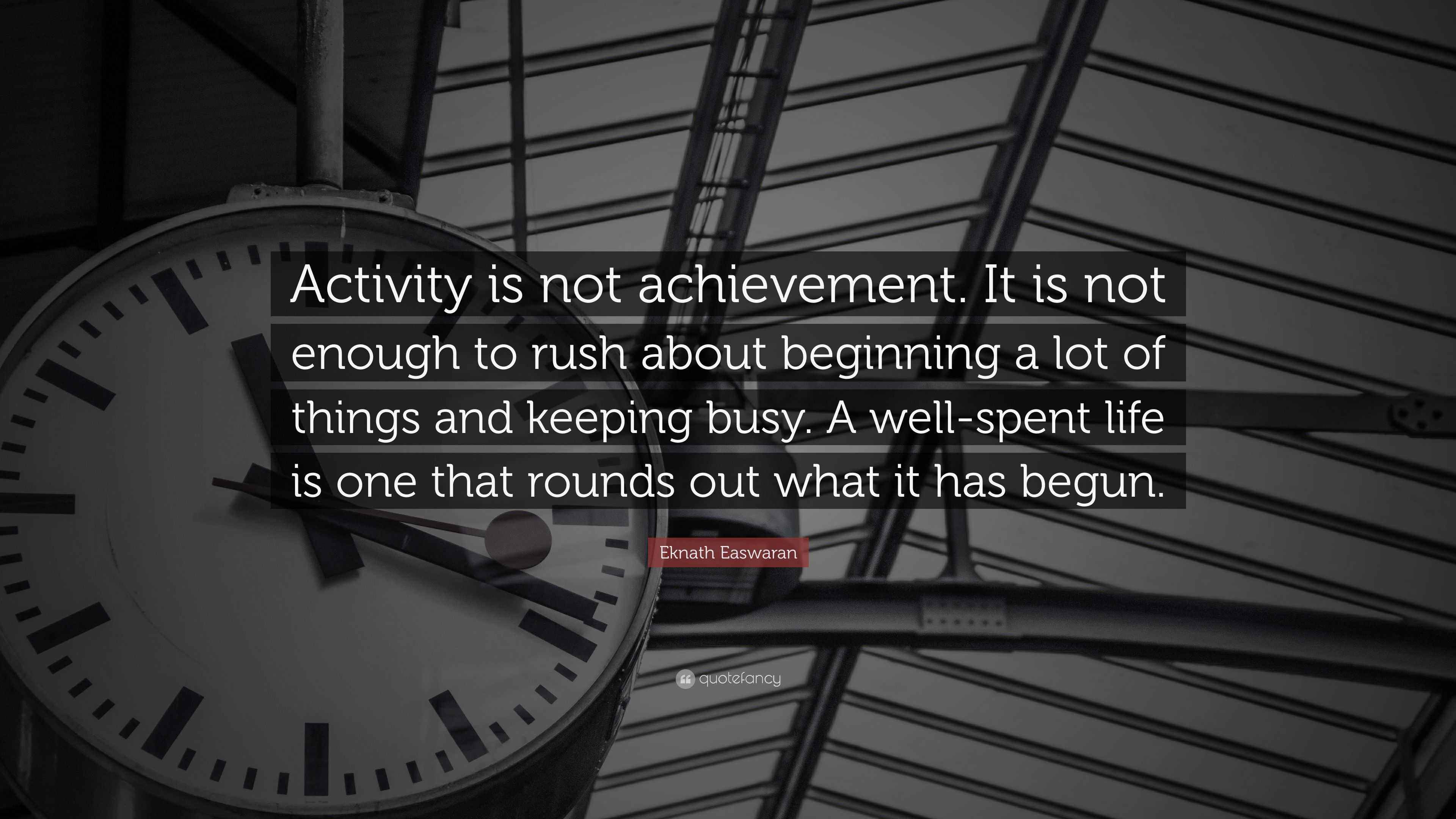 Eknath Easwaran Quote: “Activity is not achievement. It is not enough ...