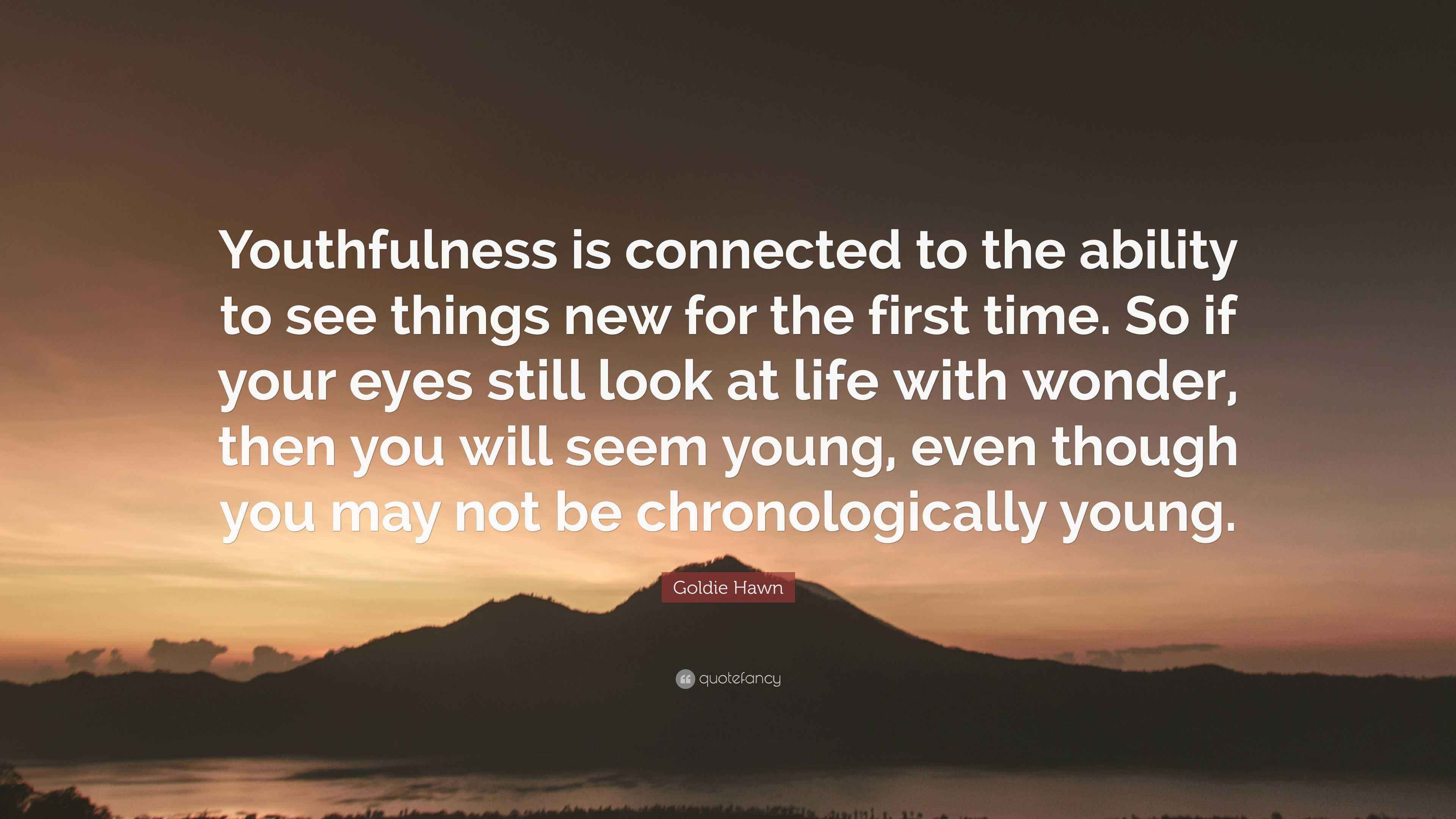 Goldie Hawn Quote: “Youthfulness is connected to the ability to see ...