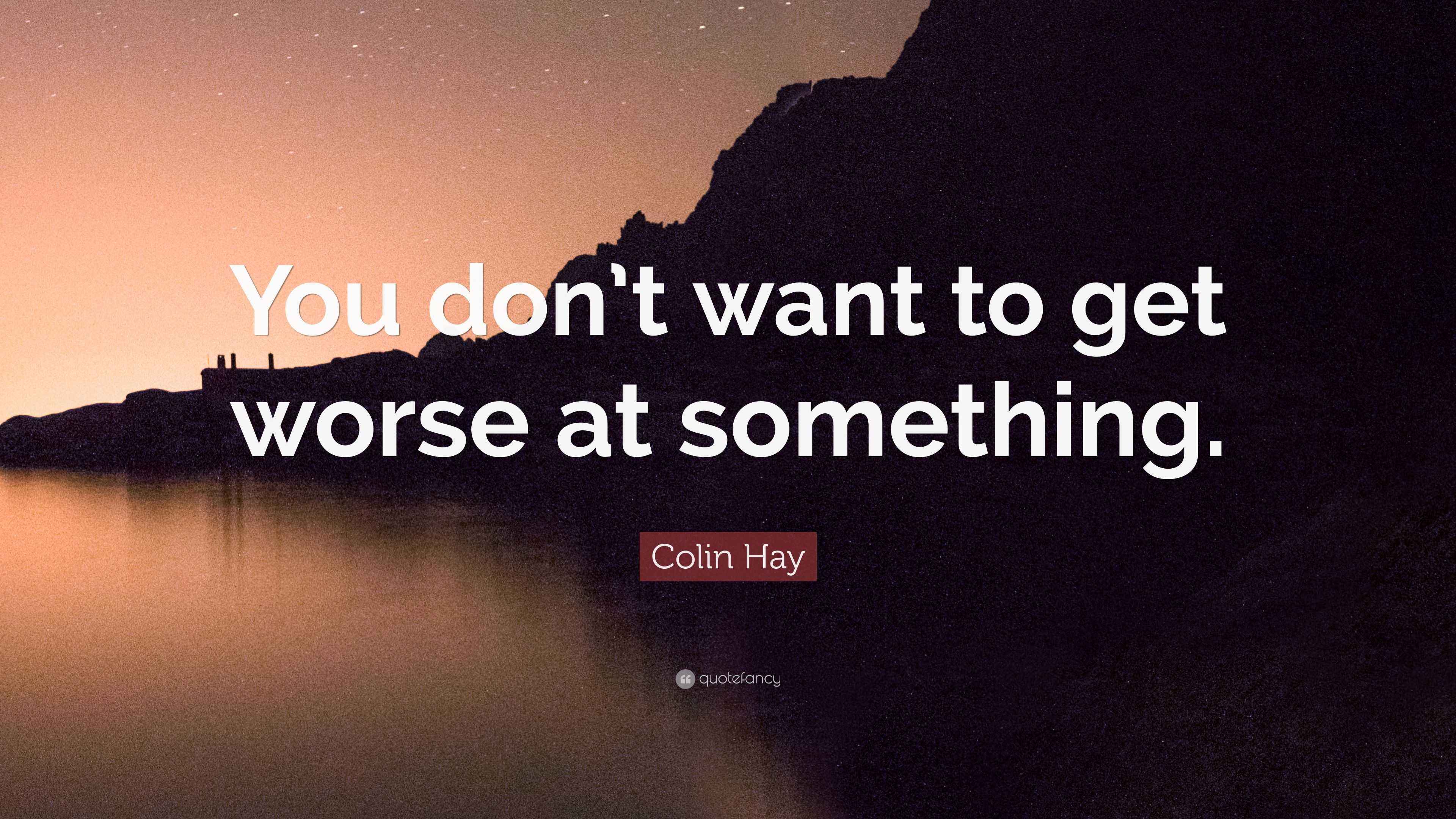 Colin Hay Quote: “You don’t want to get worse at something.”