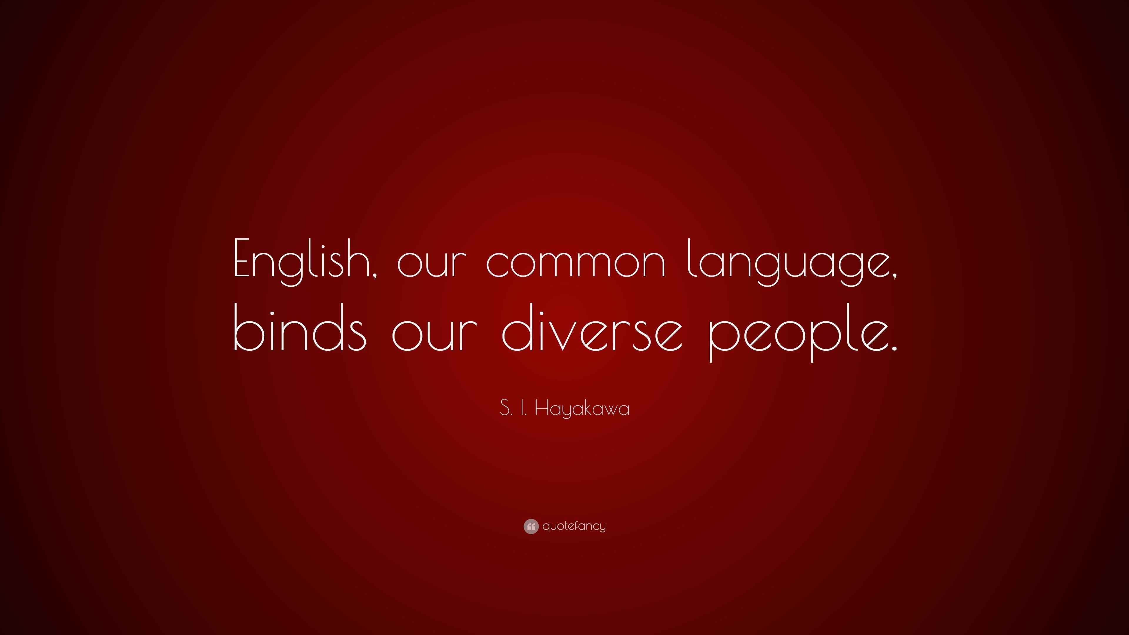 S. I. Hayakawa Quote: “English, our common language, binds our diverse ...