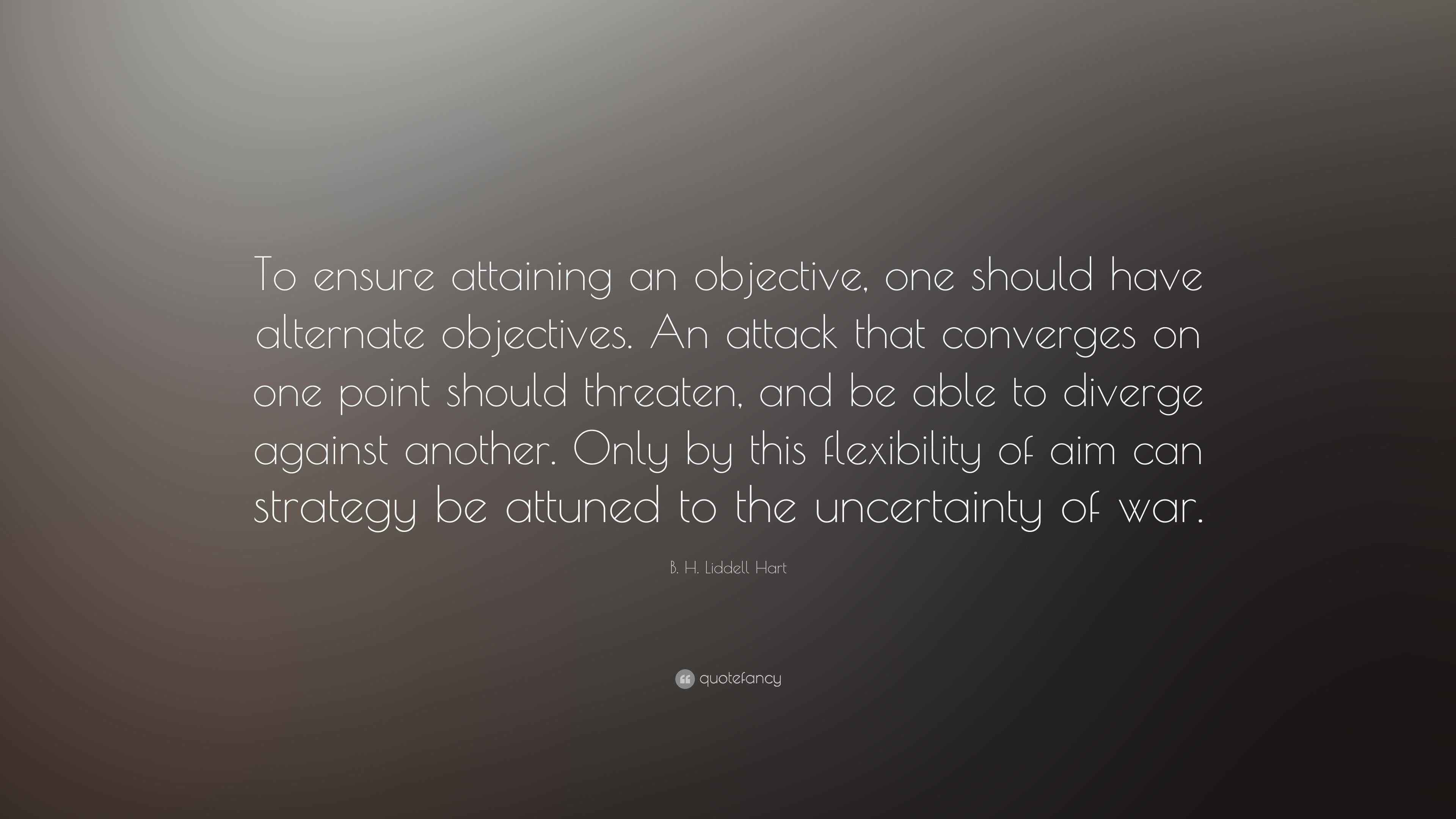 B. H. Liddell Hart Quote: “To ensure attaining an objective, one should ...