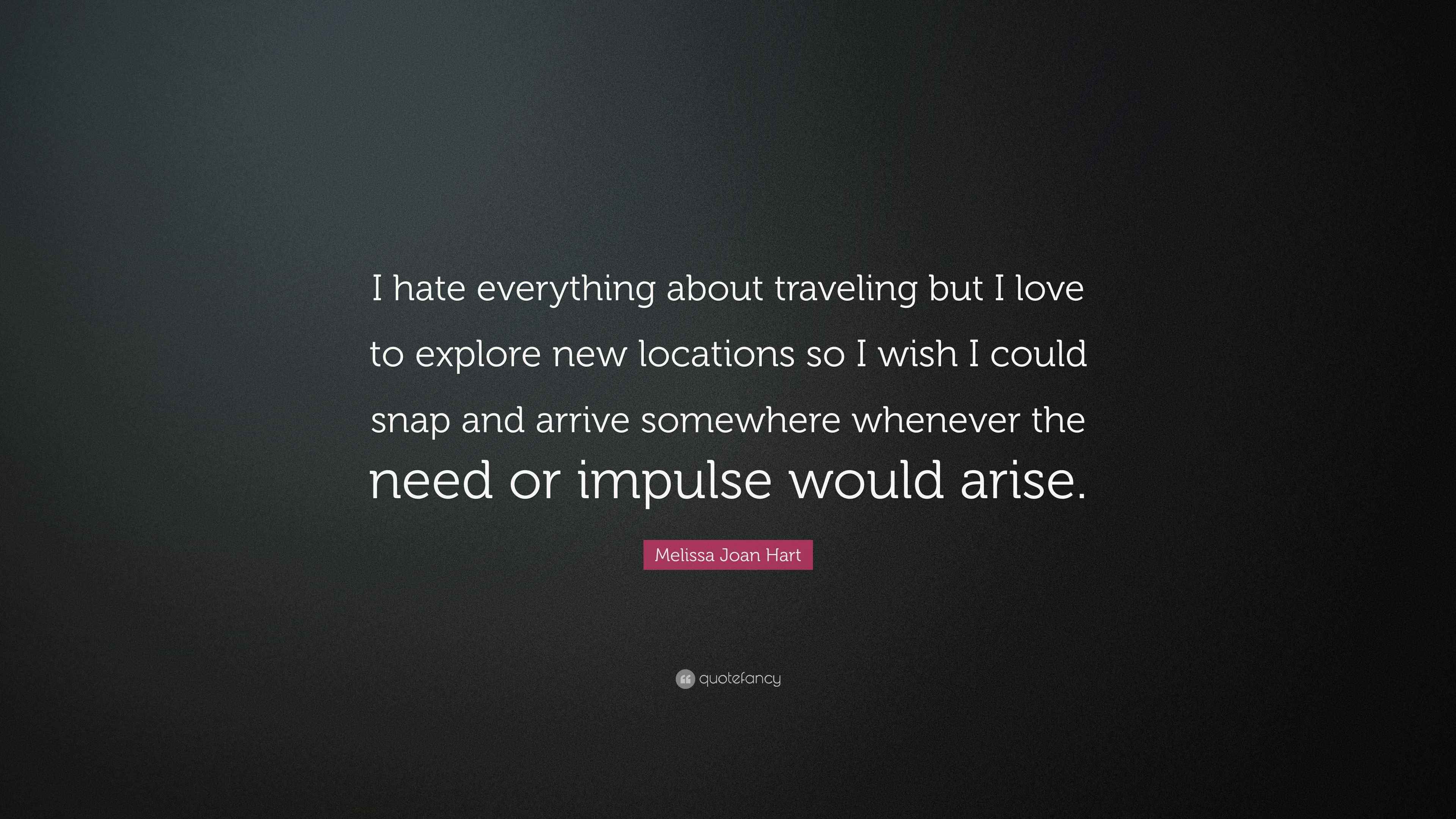Melissa Joan Hart Quote: “I hate everything about traveling but I love ...