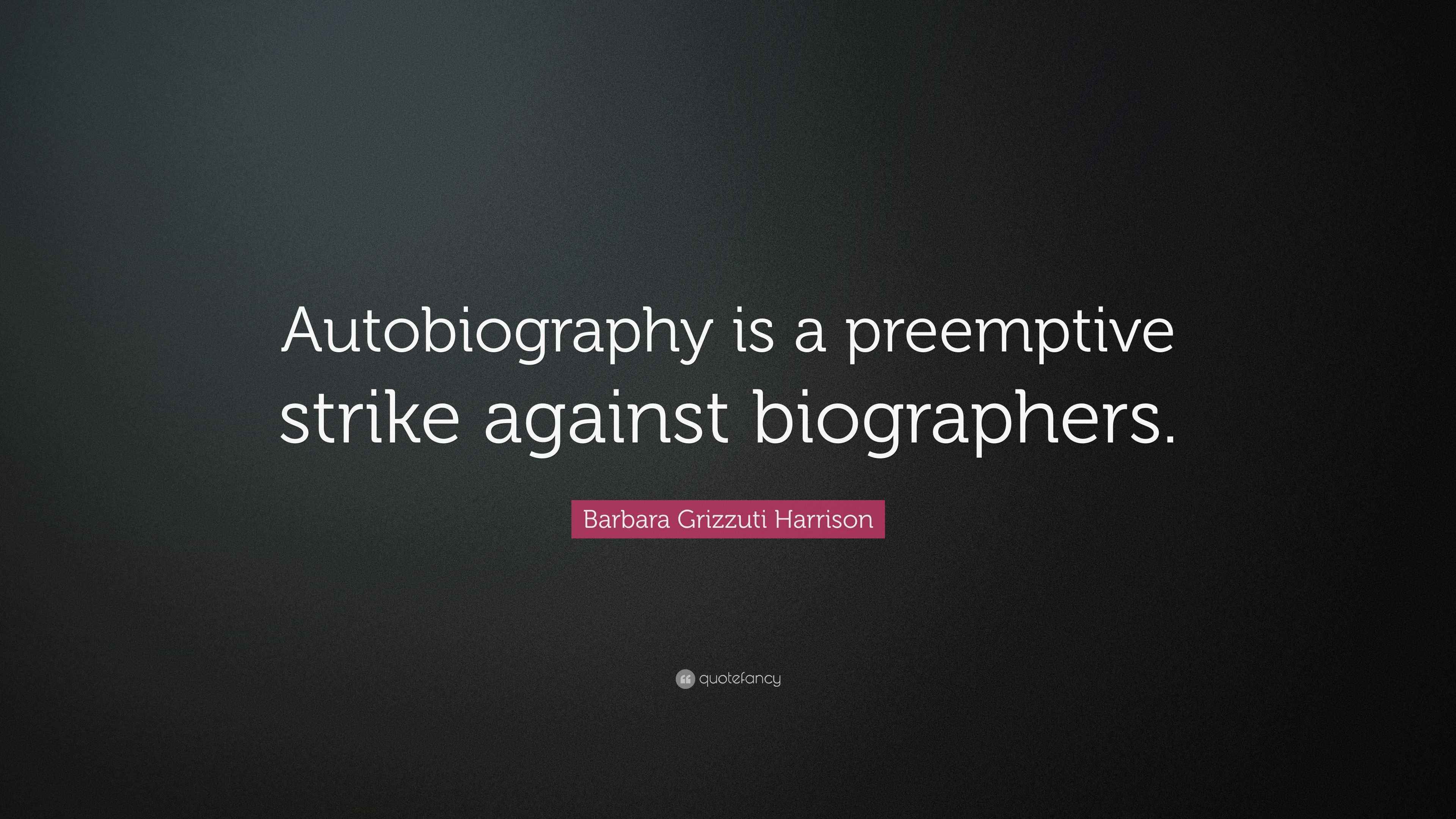 Barbara Grizzuti Harrison Quote: “Autobiography is a preemptive strike ...