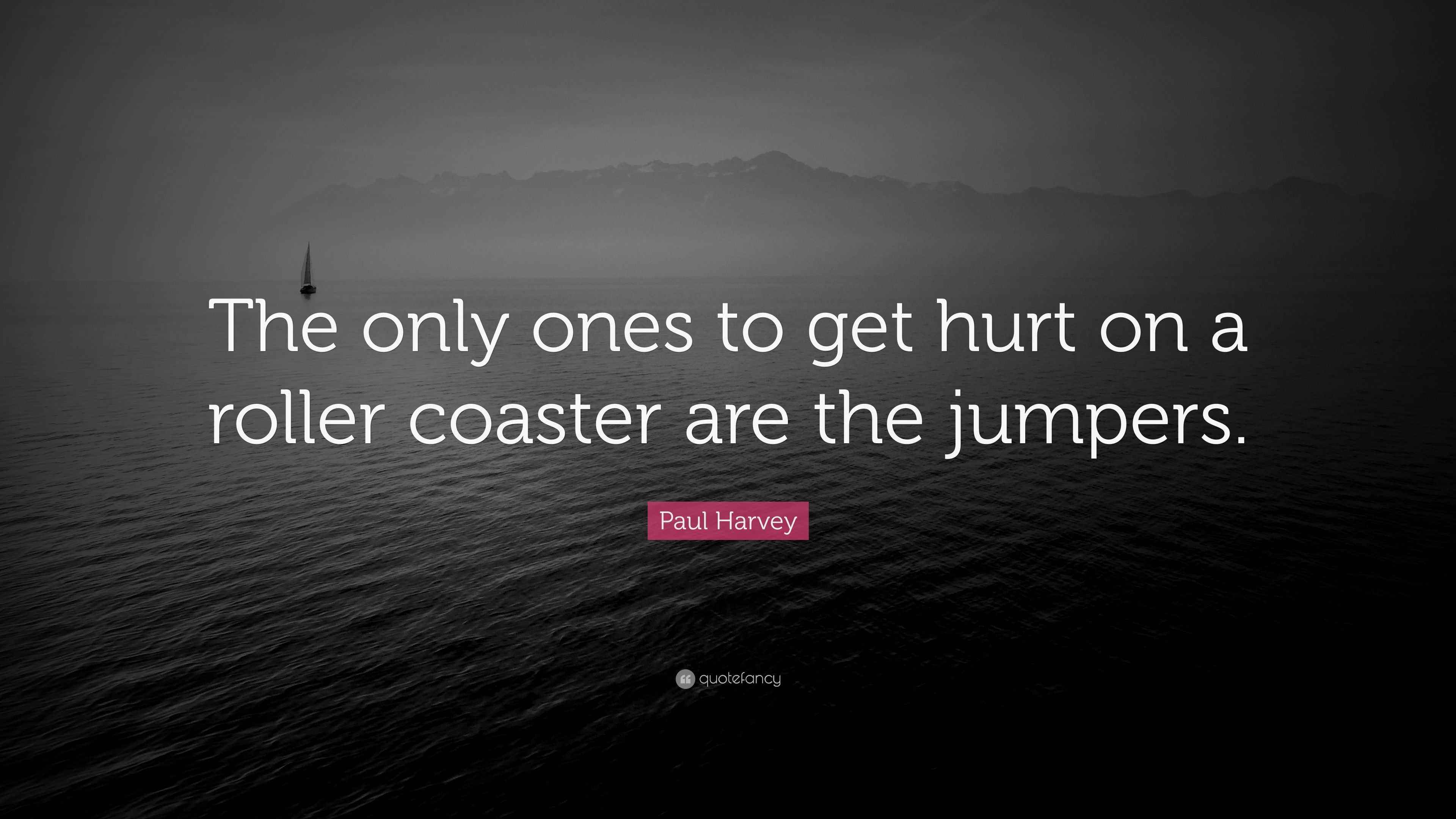 Paul Harvey Quote: “The only ones to get hurt on a roller coaster are ...
