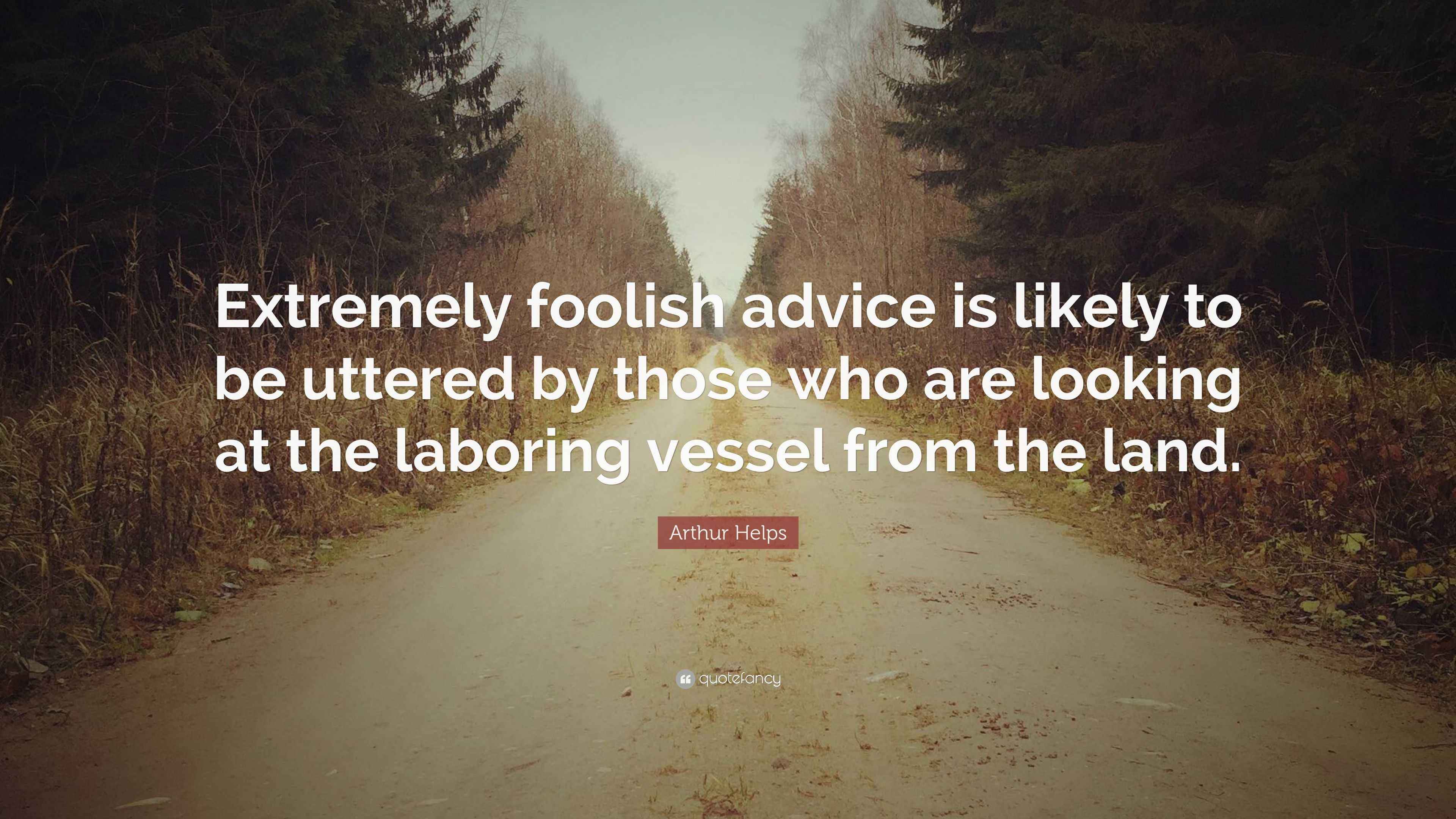 Arthur Helps Quote: “Extremely foolish advice is likely to be uttered ...