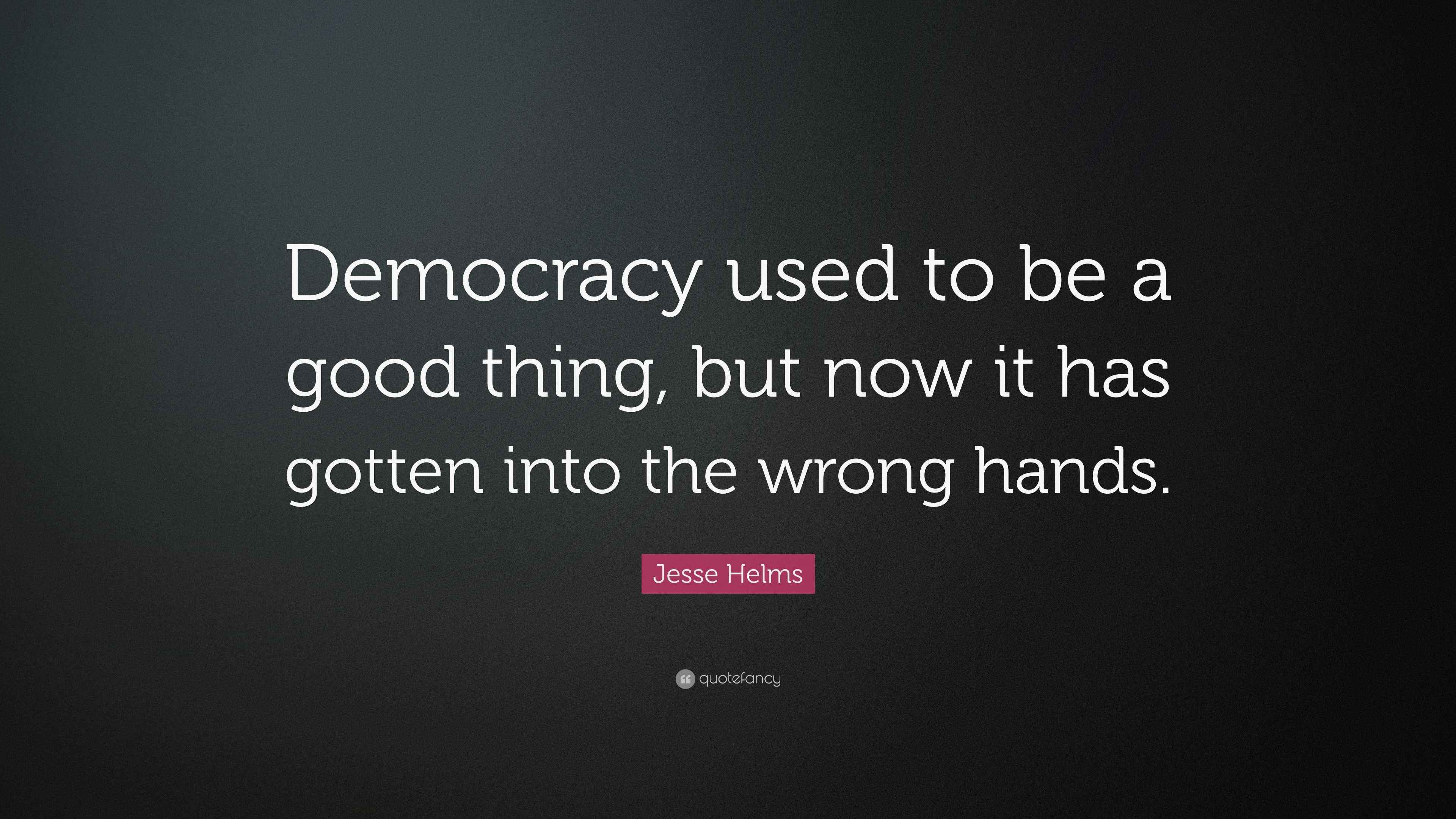 Jesse Helms Quote: “Democracy used to be a good thing, but now it has ...