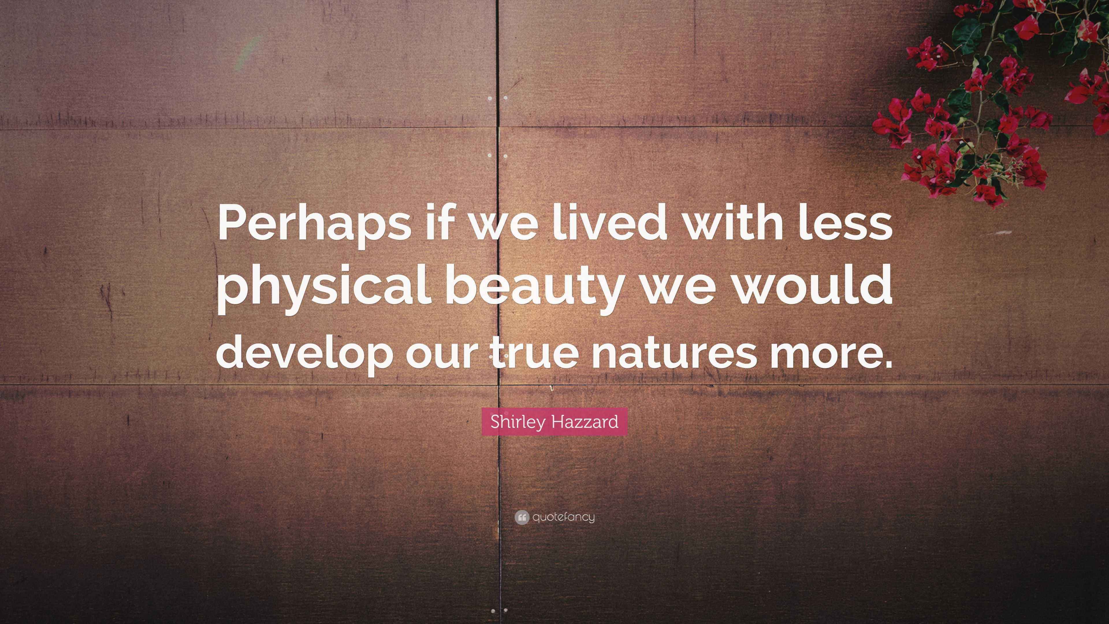 Shirley Hazzard Quote: “Perhaps if we lived with less physical beauty ...