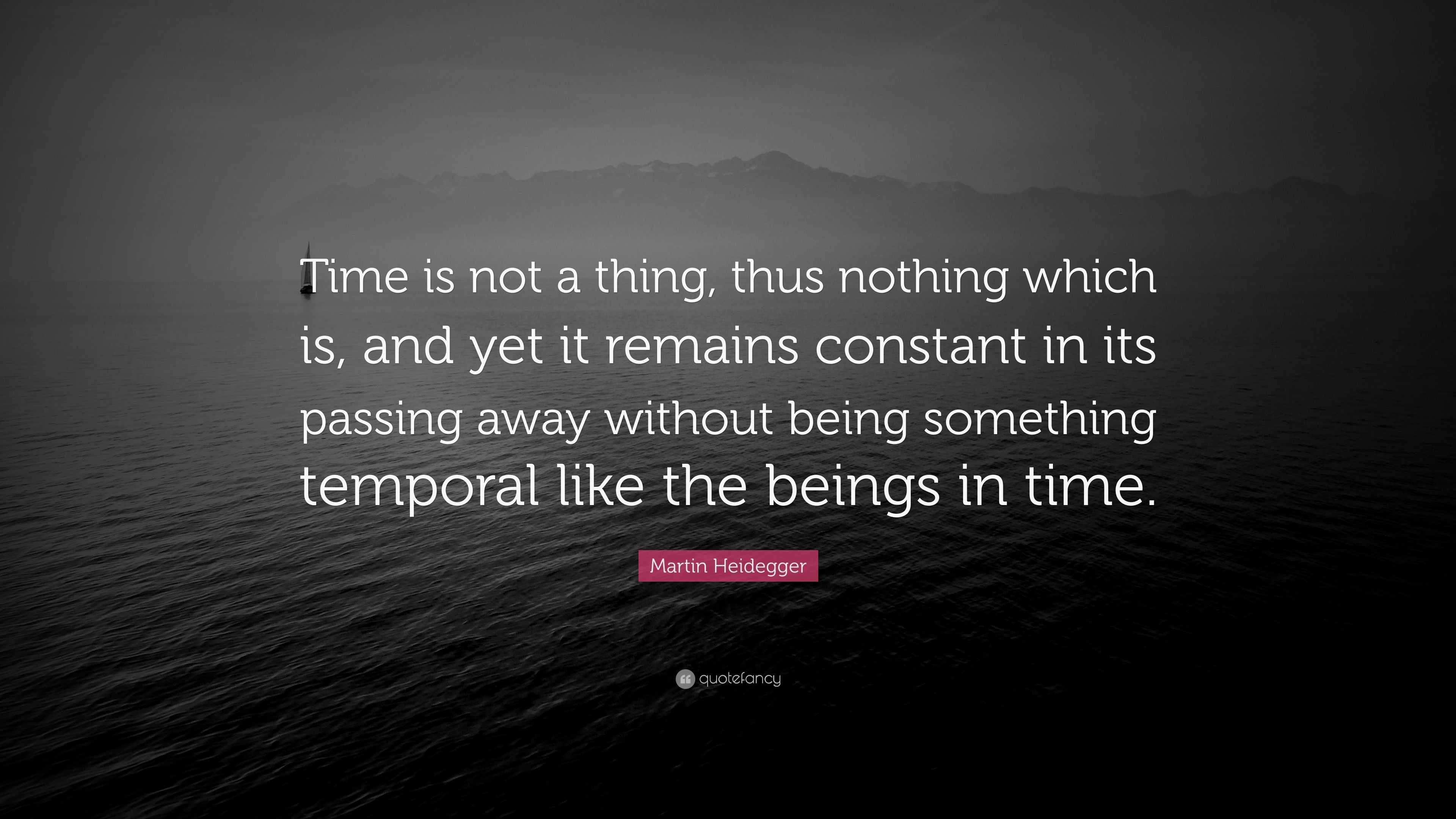 Martin Heidegger Quote: “Time is not a thing, thus nothing which is ...
