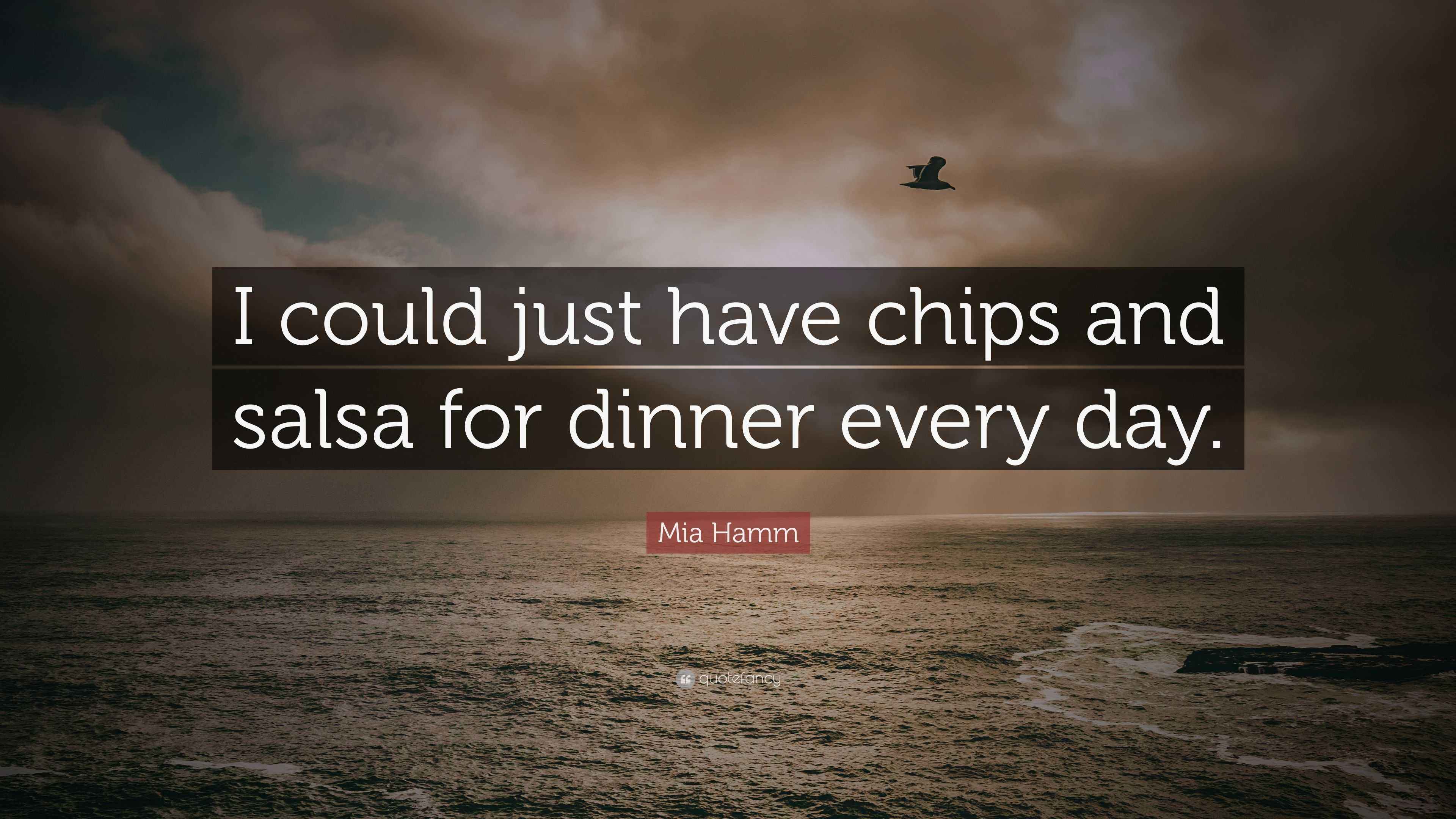 Mia Hamm Quote: “I could just have chips and salsa for dinner every day.”