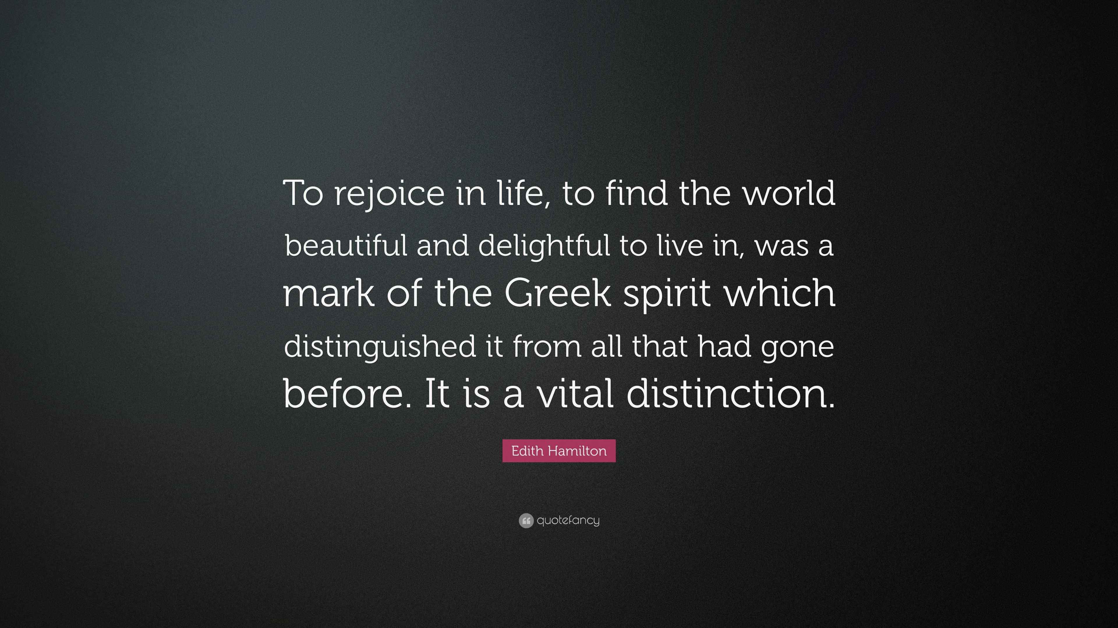 Edith Hamilton Quote: “To rejoice in life, to find the world beautiful ...