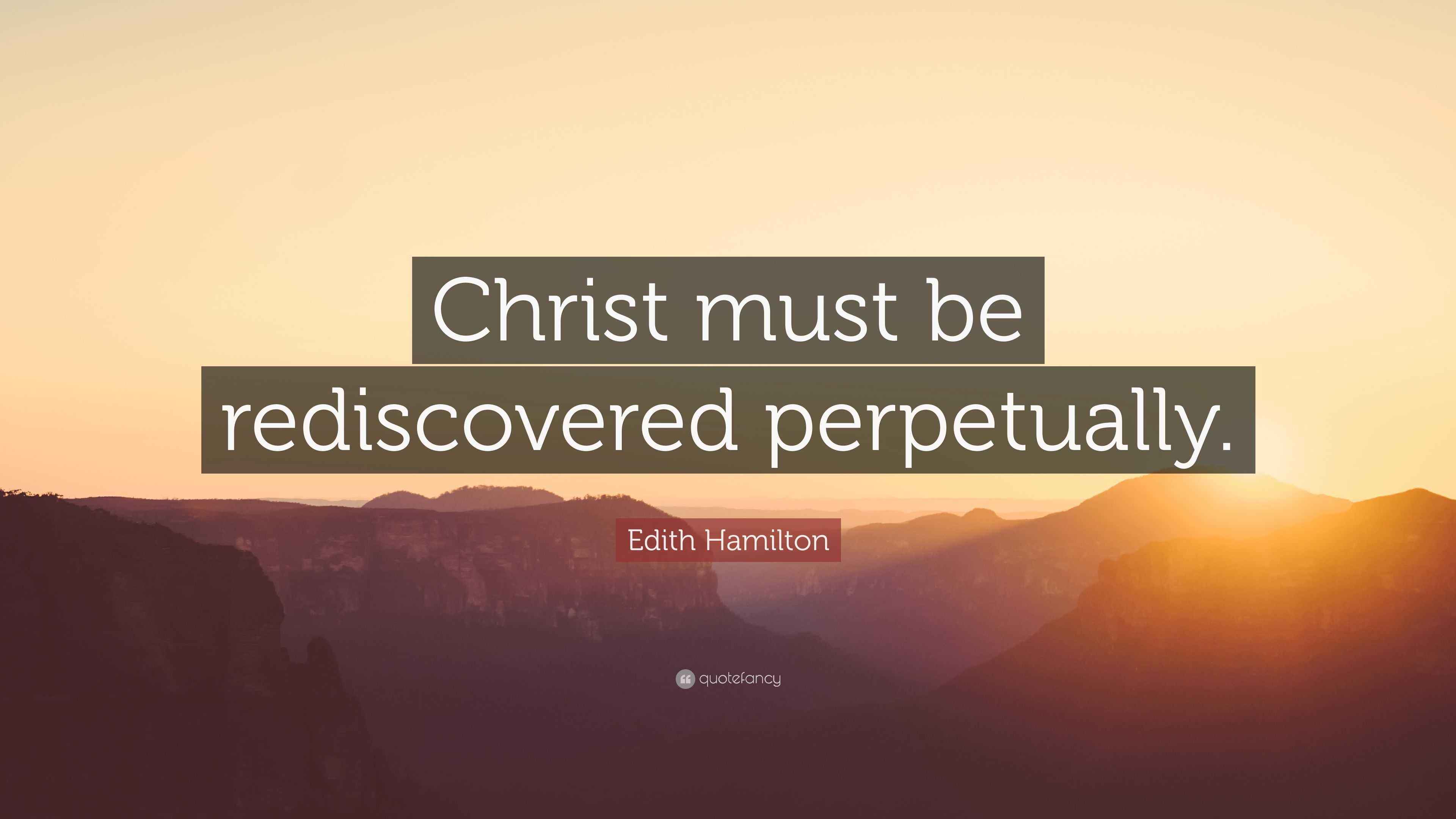 Edith Hamilton Quote: “Christ must be rediscovered perpetually.”