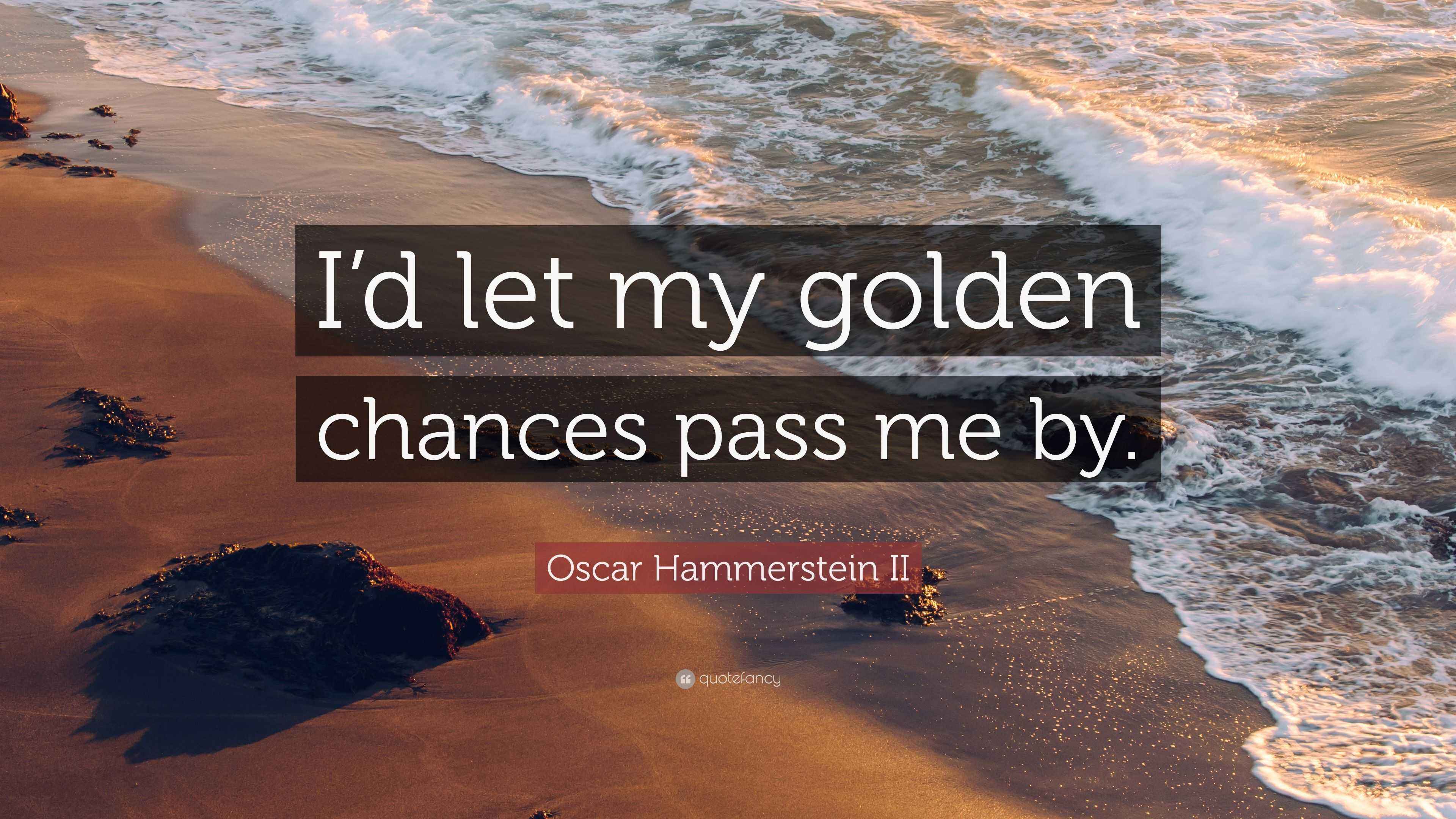 Oscar Hammerstein II Quote: “I’d let my golden chances pass me by.”