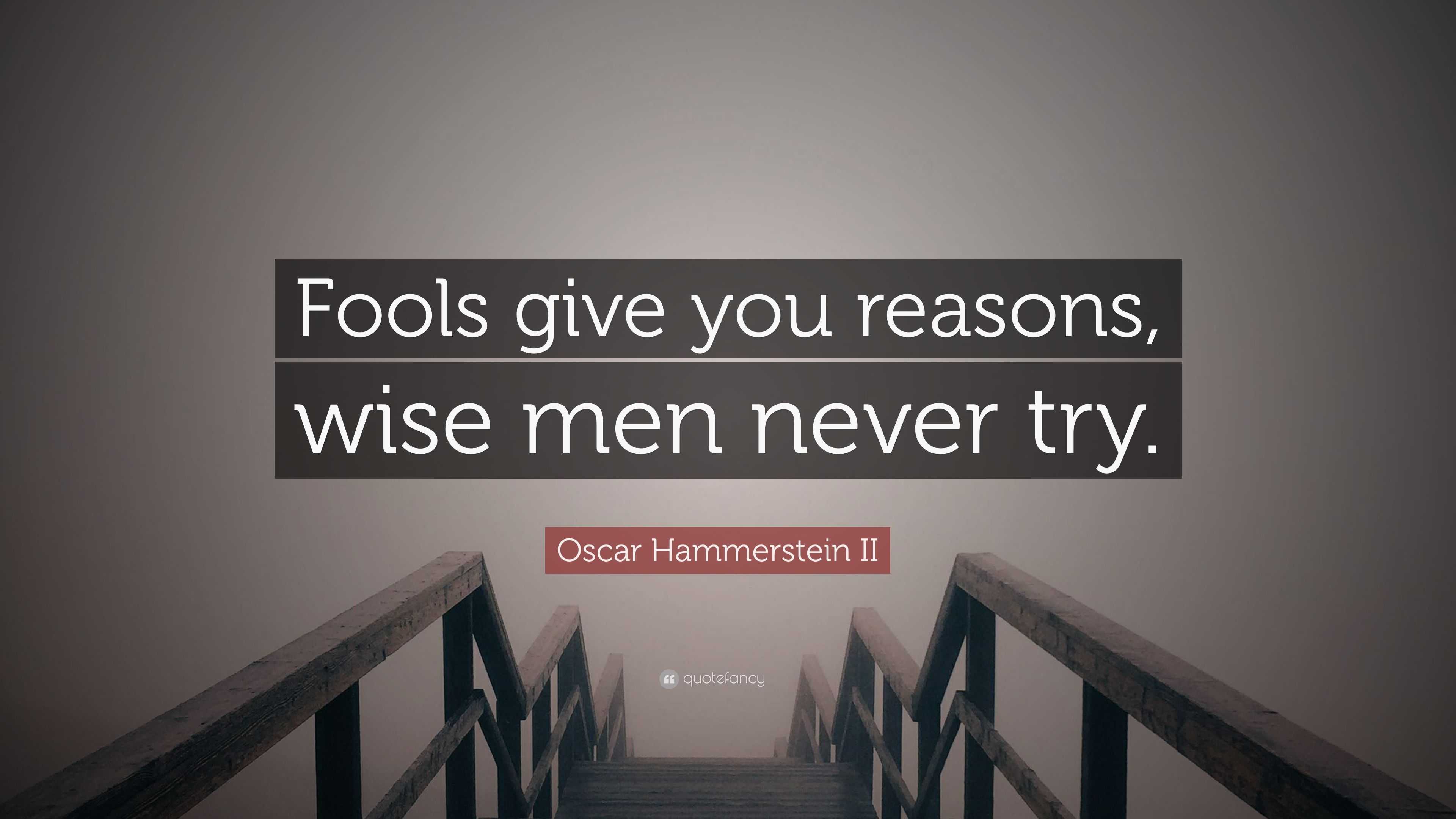 Oscar Hammerstein II Quote: “Fools give you reasons, wise men never try.”