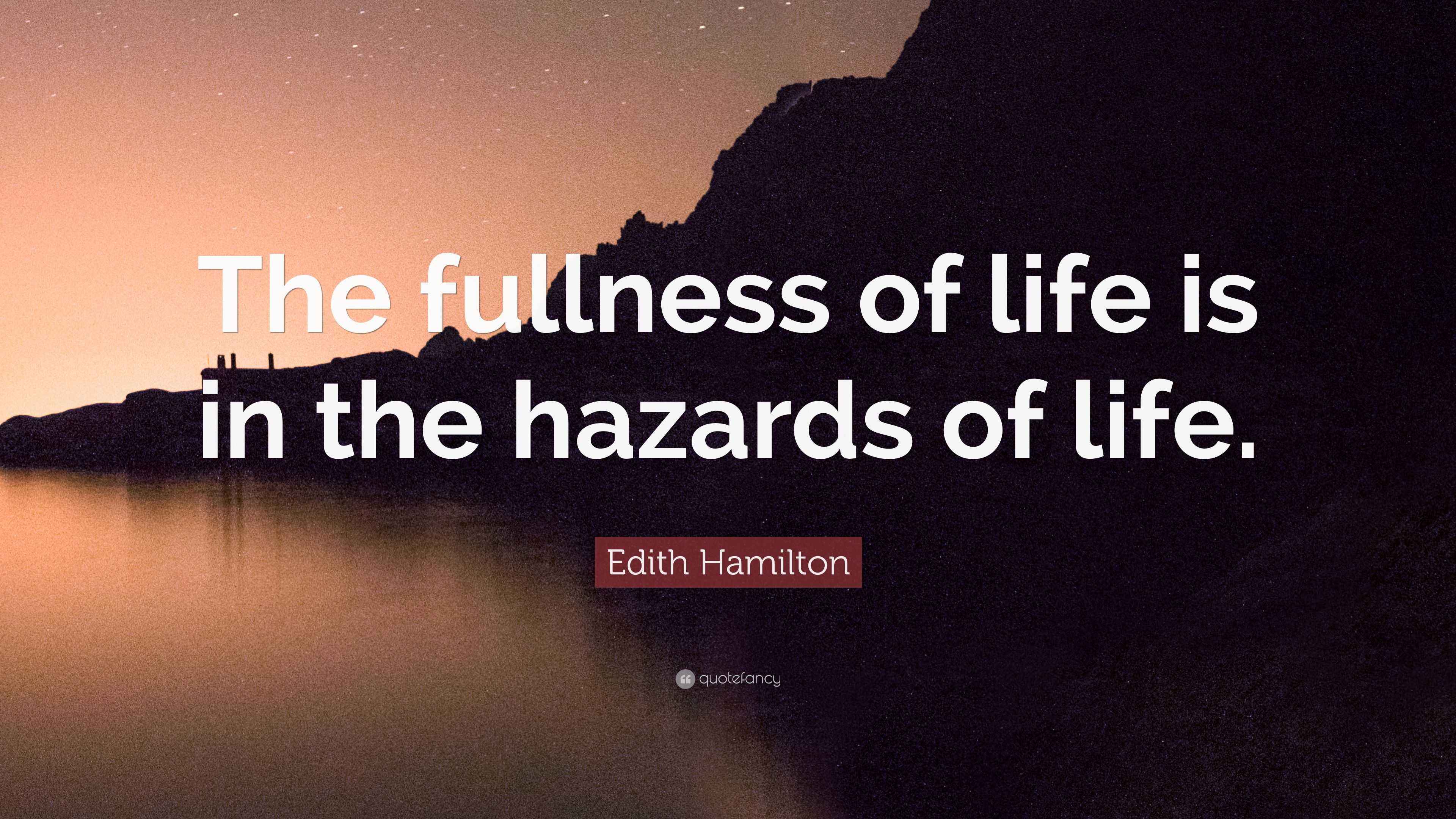 Edith Hamilton Quote: “The fullness of life is in the hazards of life.”