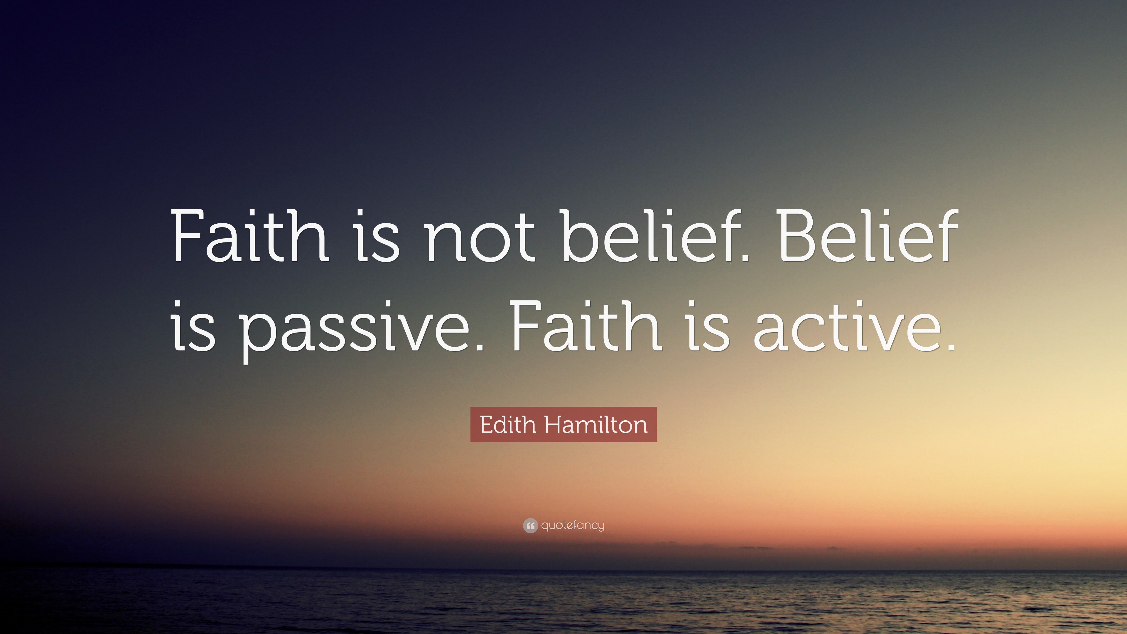 Edith Hamilton Quote: “Faith is not belief. Belief is passive. Faith is ...