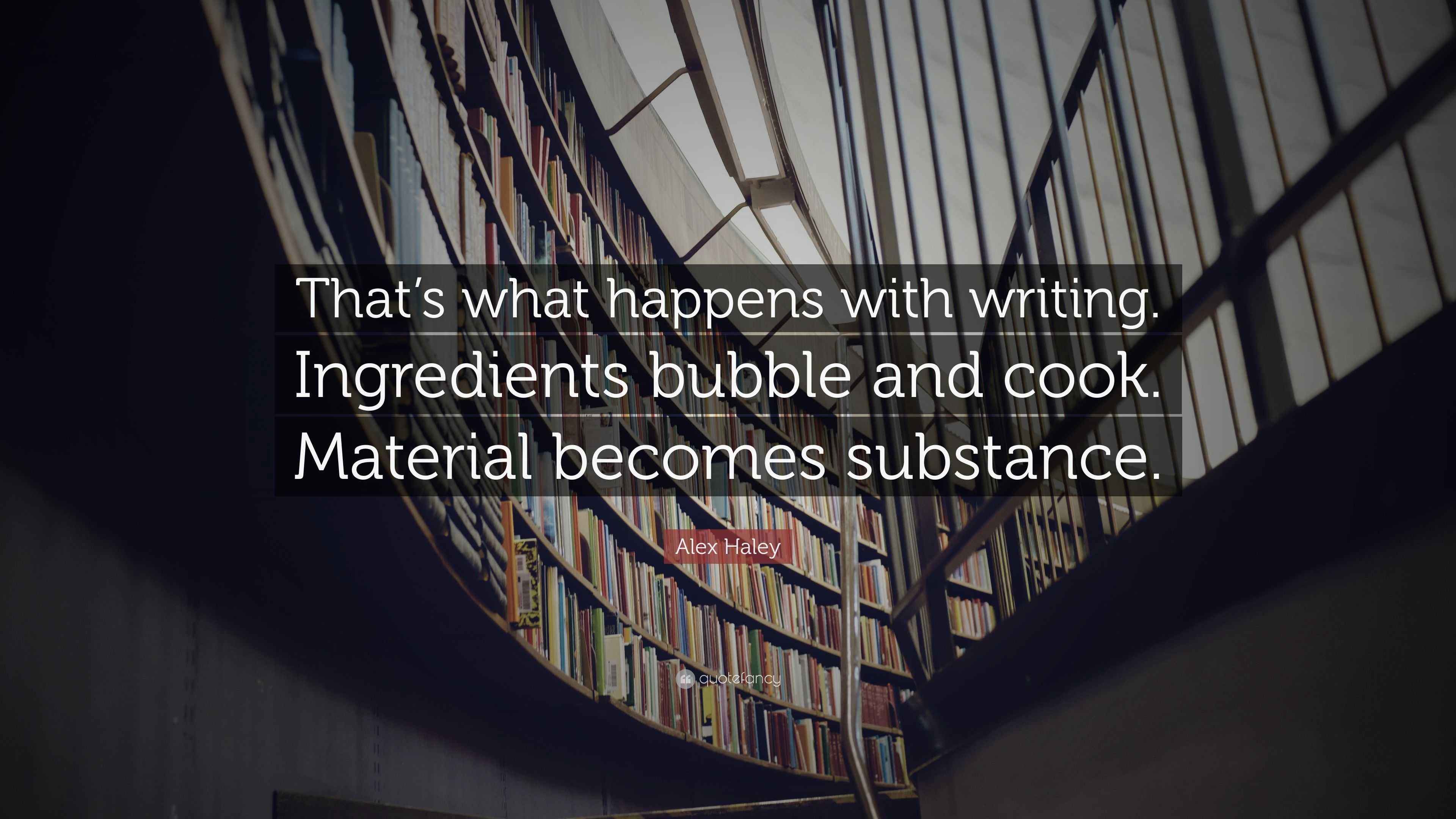 Alex Haley Quote: “That’s what happens with writing. Ingredients bubble ...