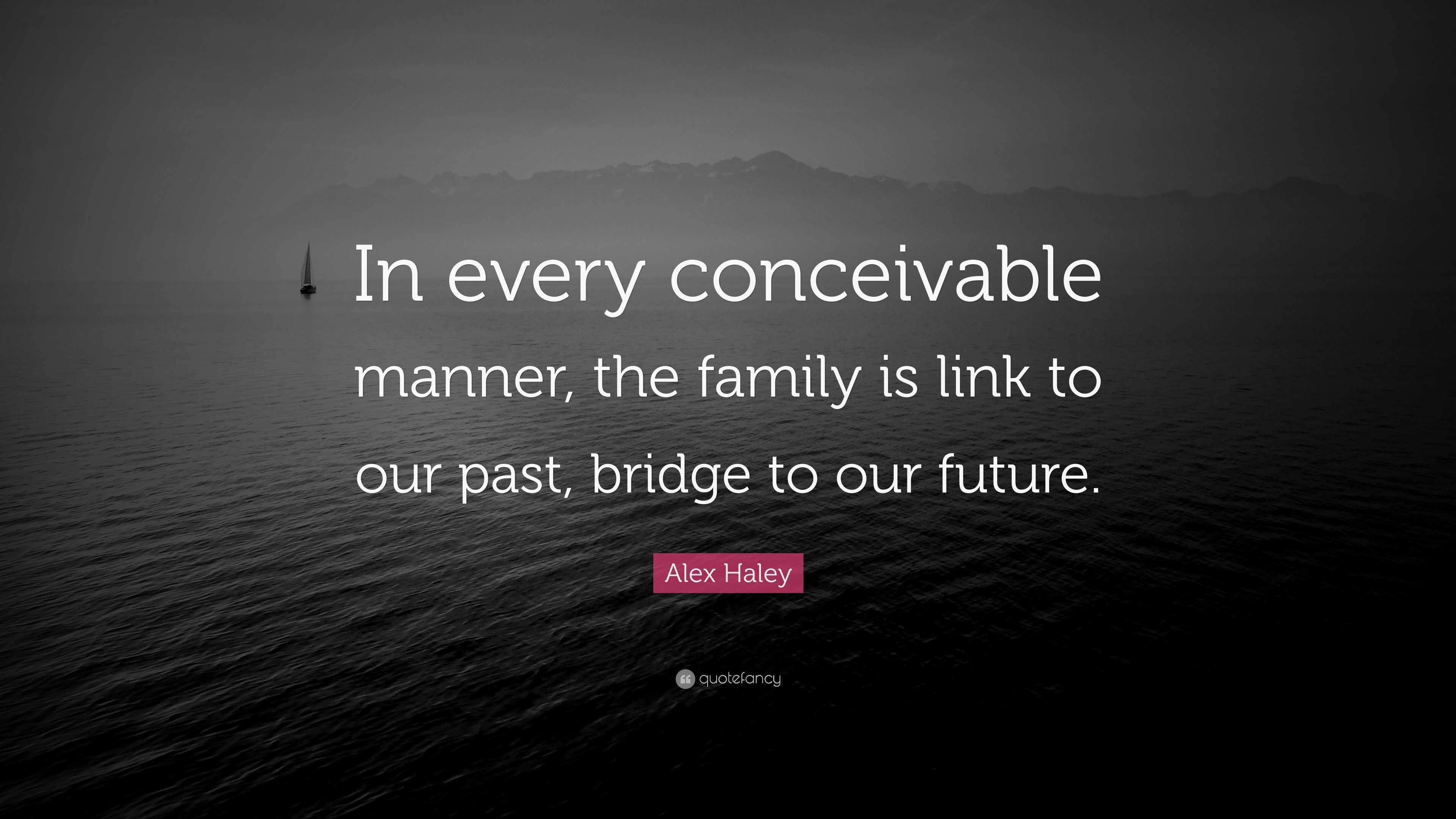 Alex Haley Quote: “In every conceivable manner, the family is link to ...