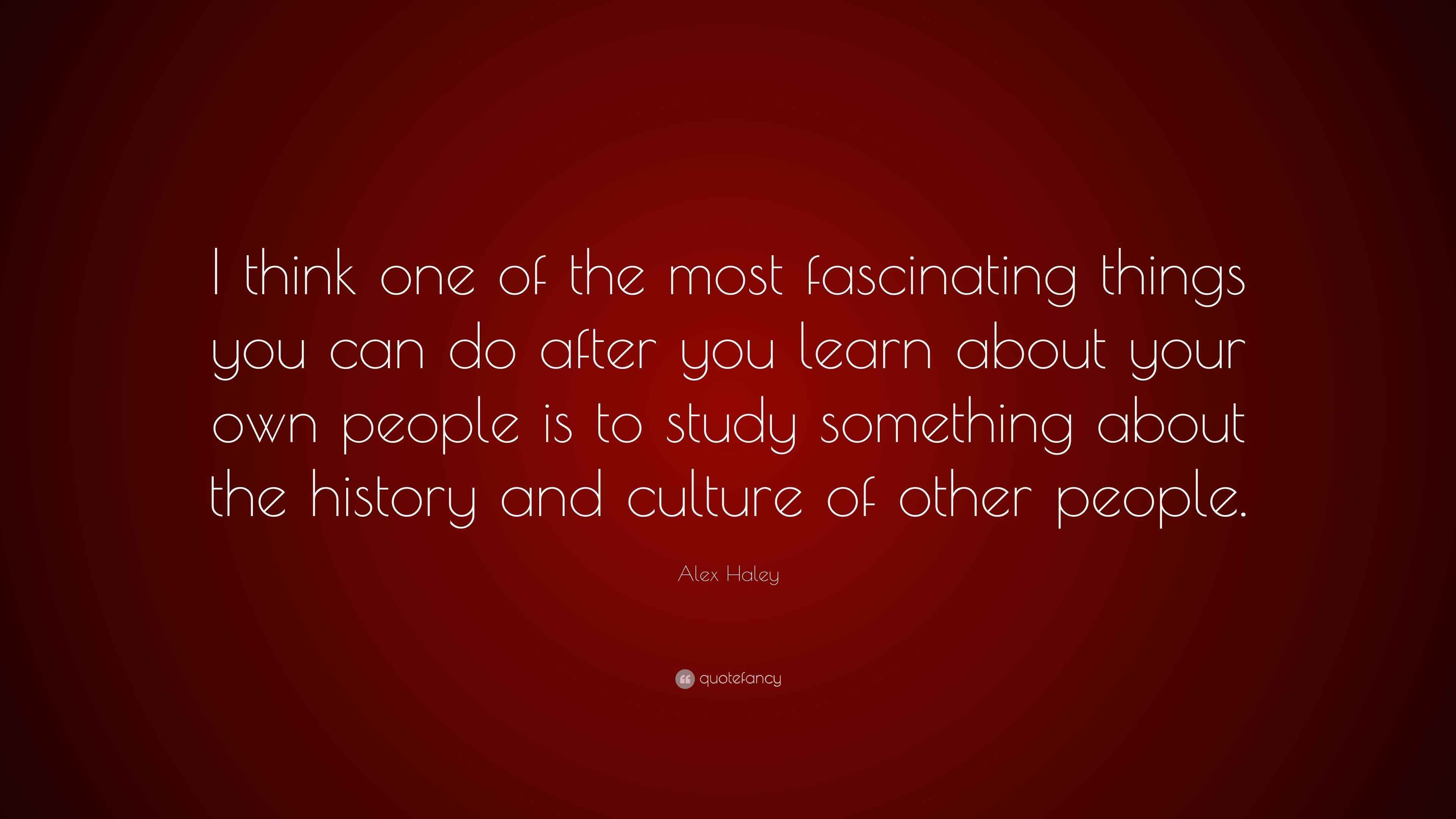 Alex Haley Quote: “I think one of the most fascinating things you can ...