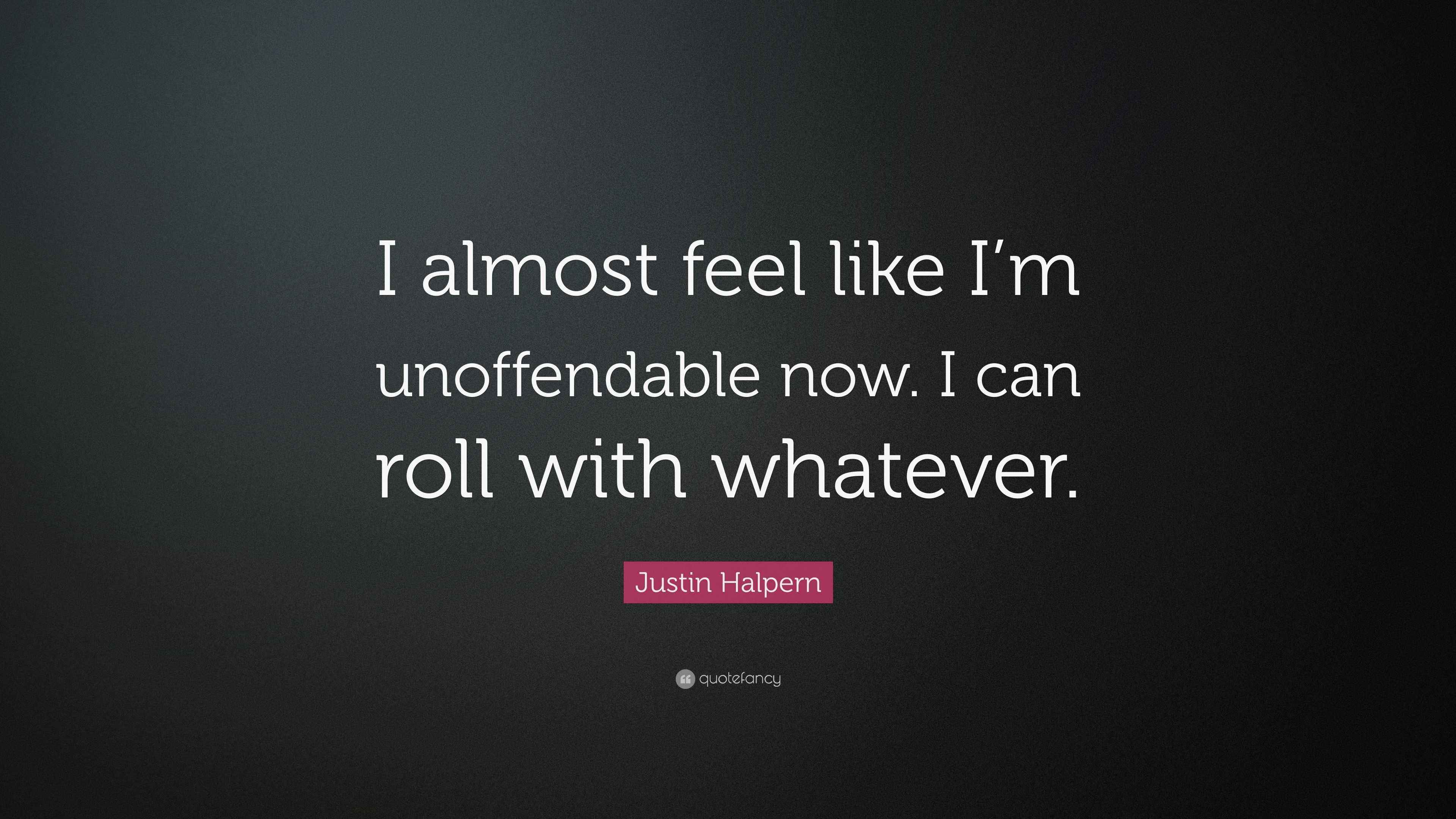Justin Halpern Quote: “I almost feel like I’m unoffendable now. I can ...