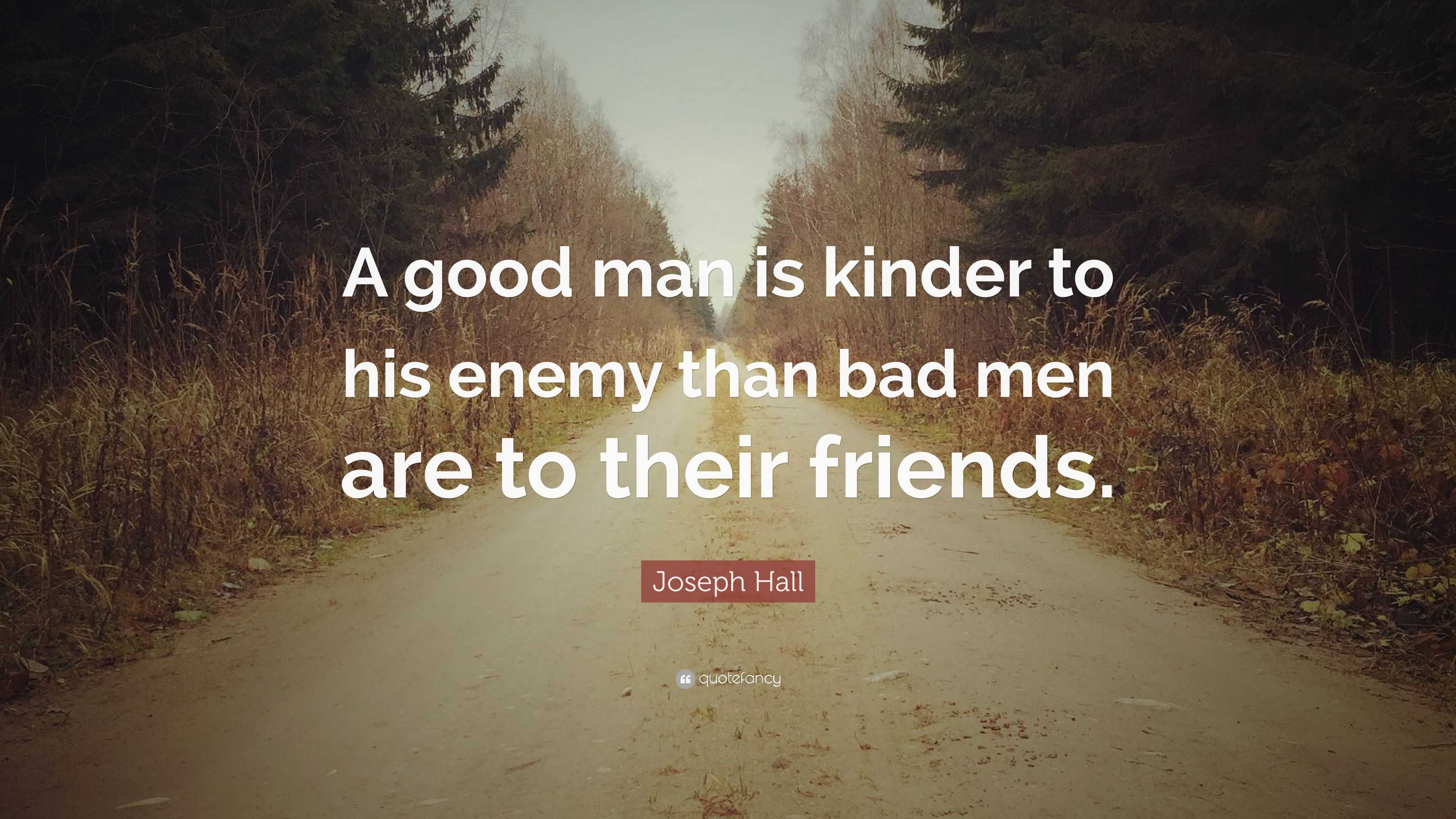 Joseph Hall Quote: “A good man is kinder to his enemy than bad men are ...