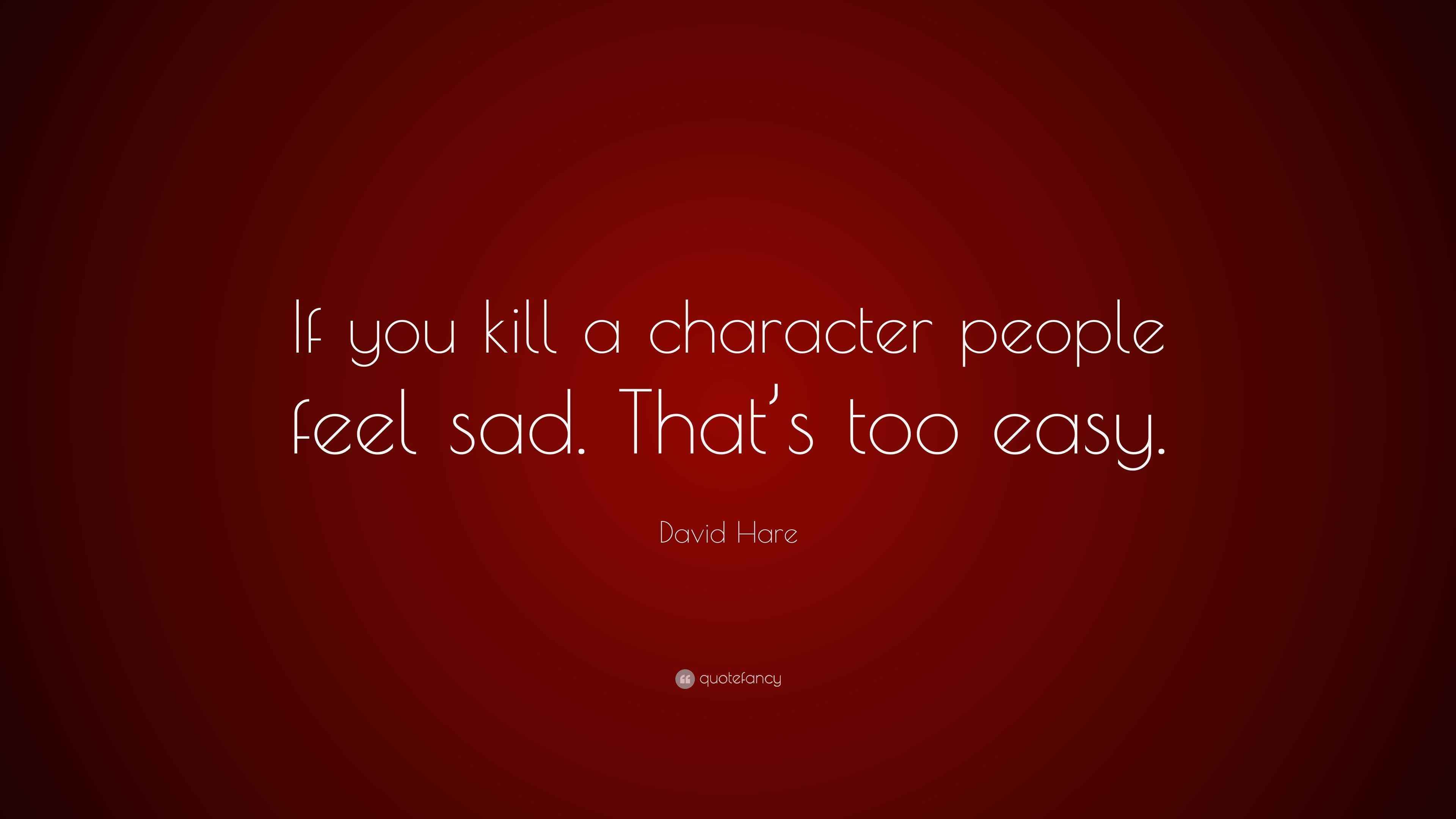 David Hare Quote: “If you kill a character people feel sad. That’s too ...