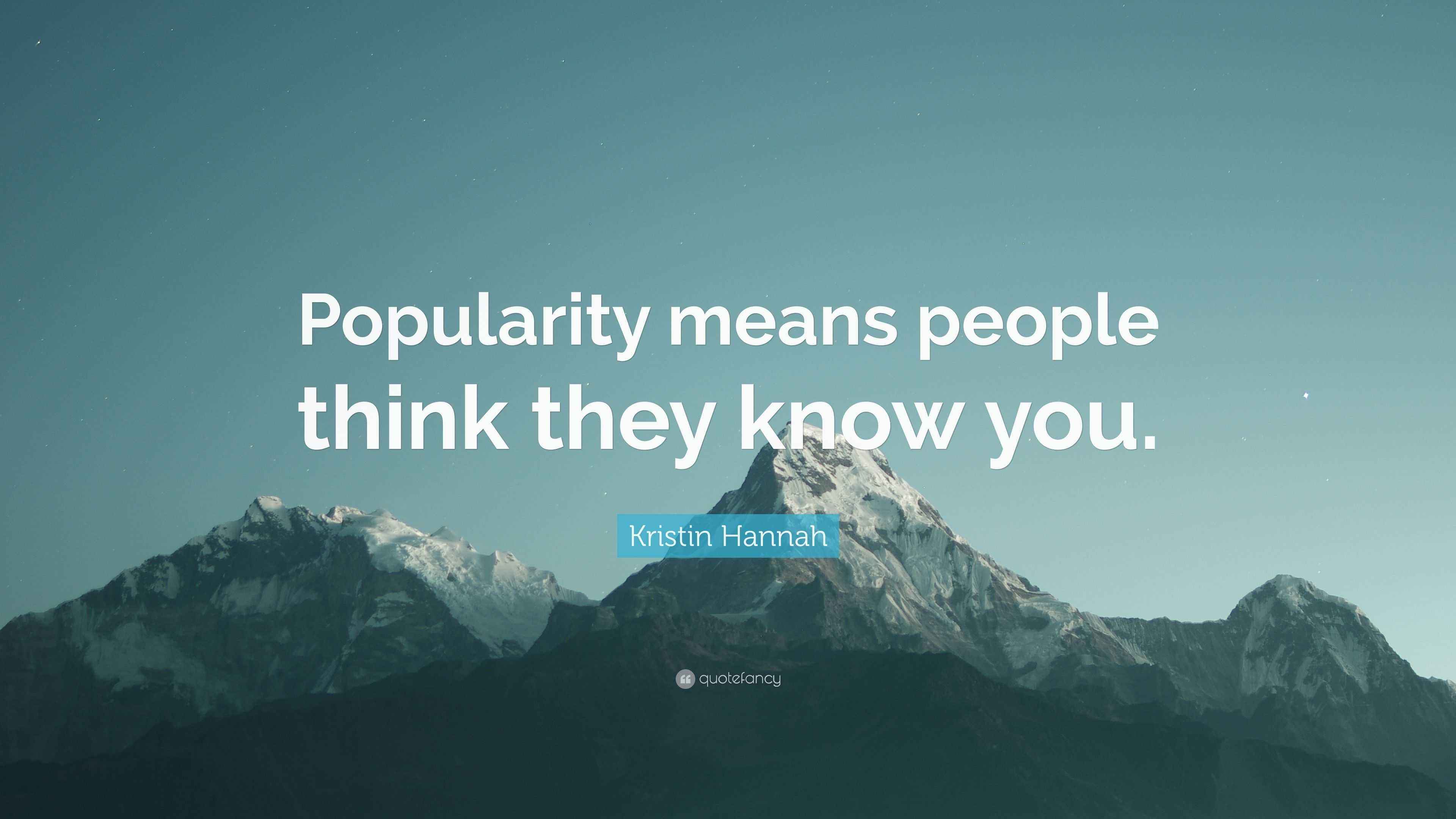 Kristin Hannah Quote: “Popularity means people think they know you.”