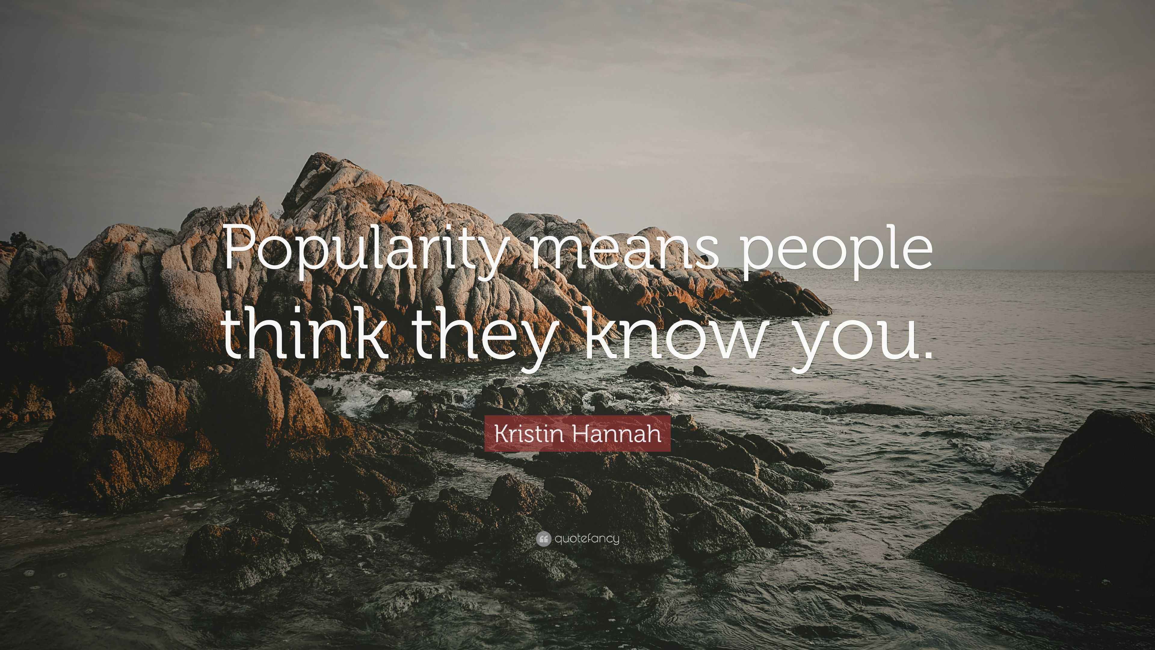Kristin Hannah Quote: “Popularity means people think they know you.”
