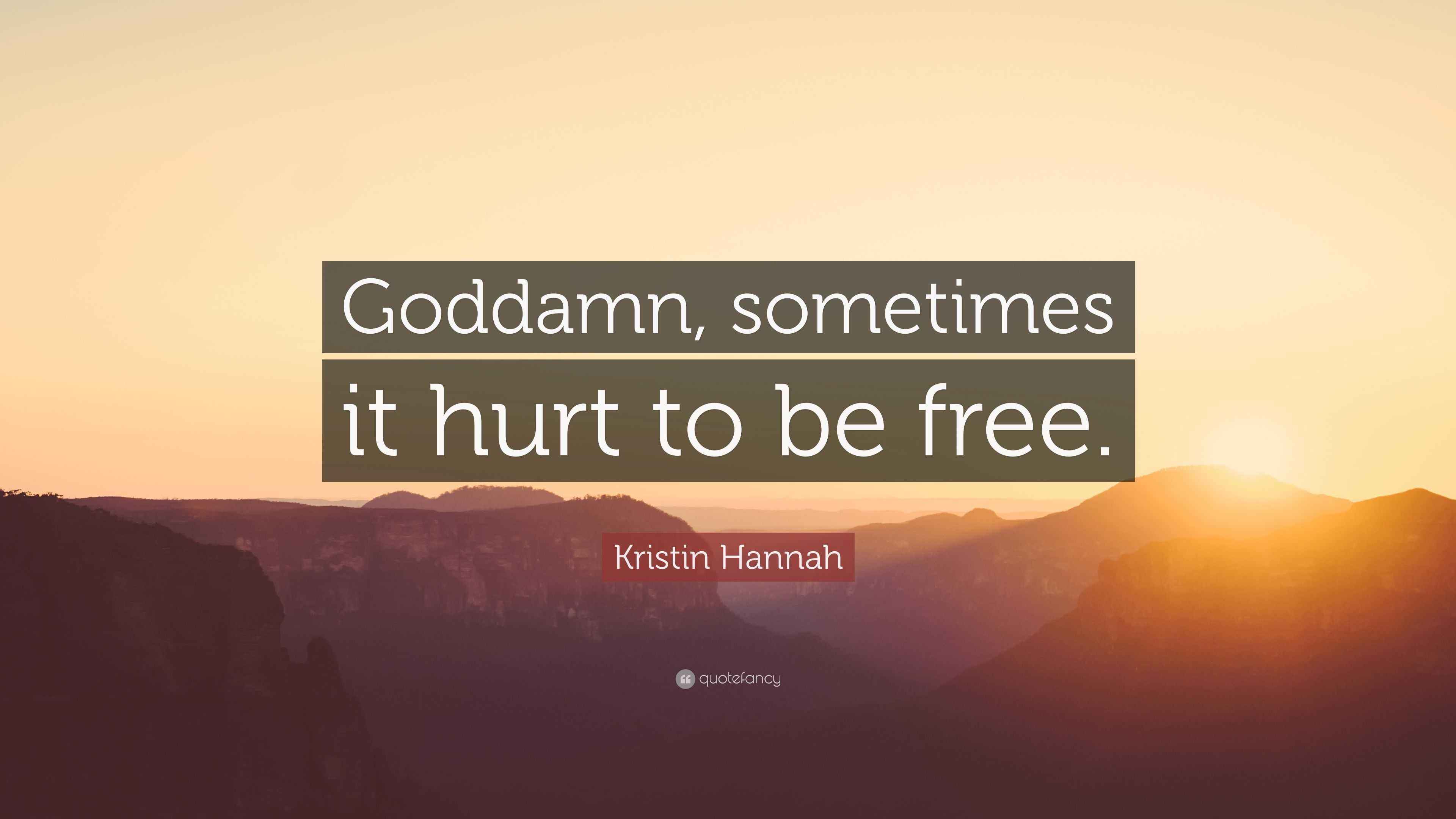 Kristin Hannah Quote: “Goddamn, sometimes it hurt to be free.”