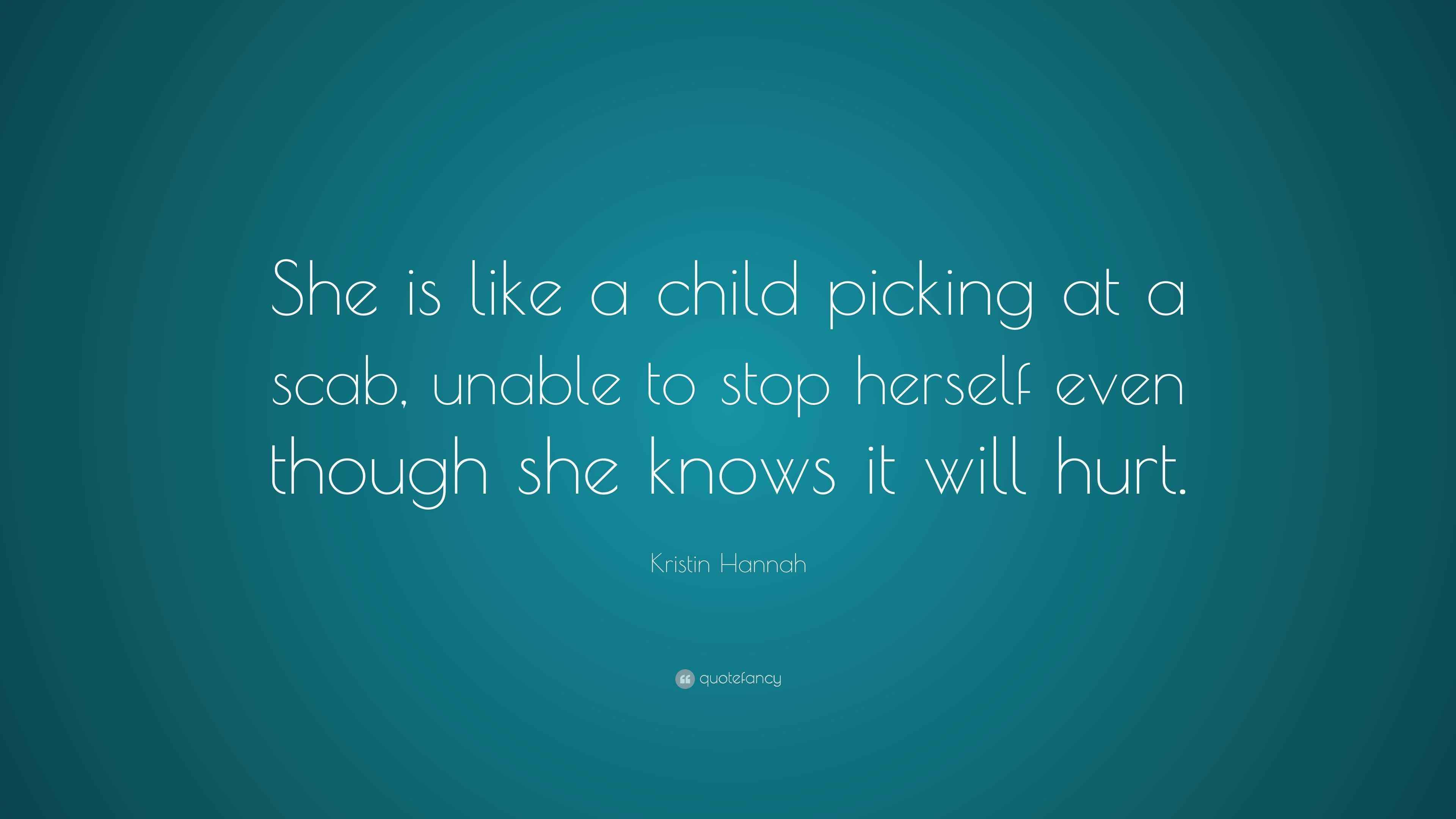 Kristin Hannah Quote: “She is like a child picking at a scab, unable to ...