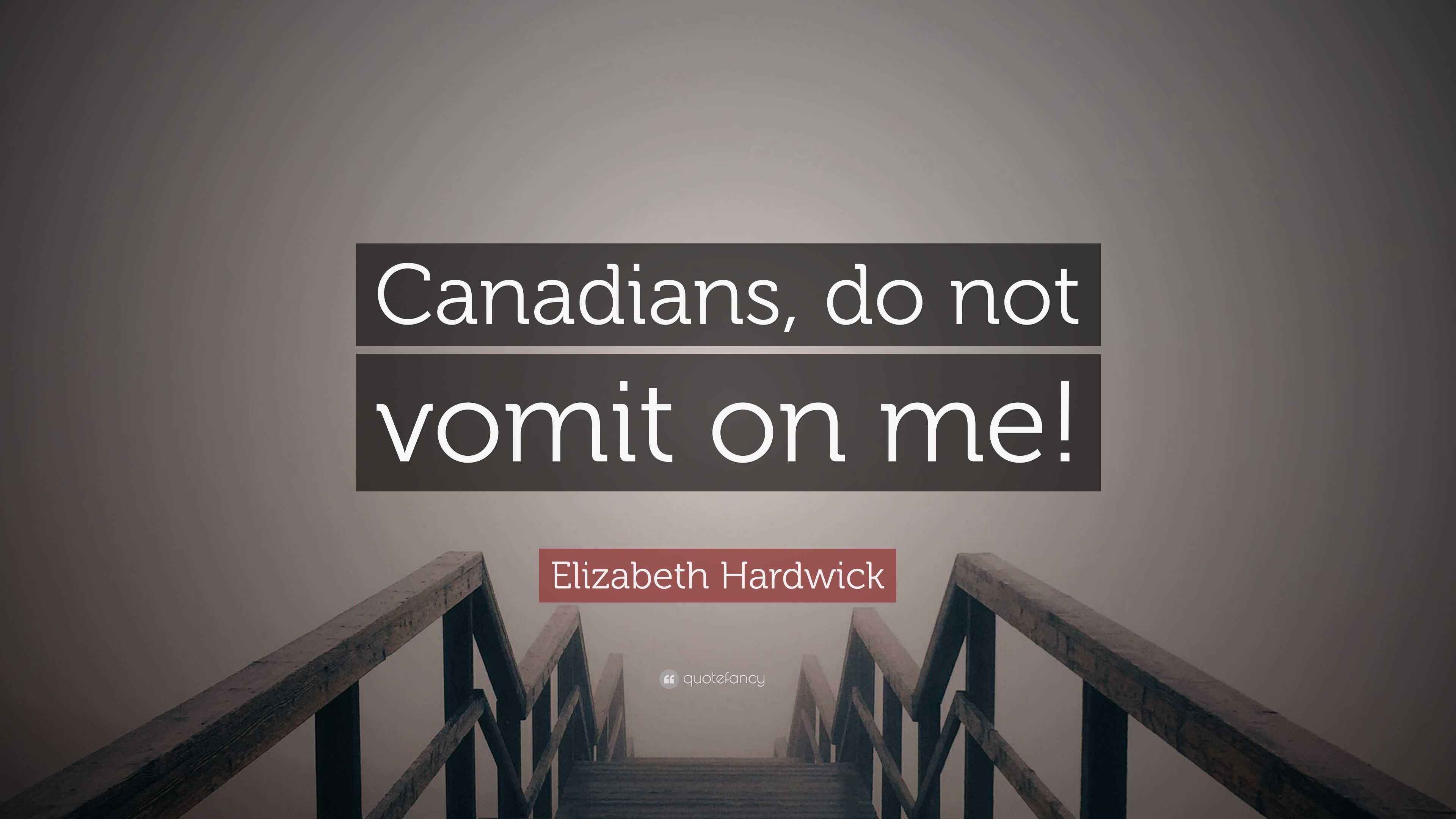 Elizabeth Hardwick Quote: “Canadians, do not vomit on me!”