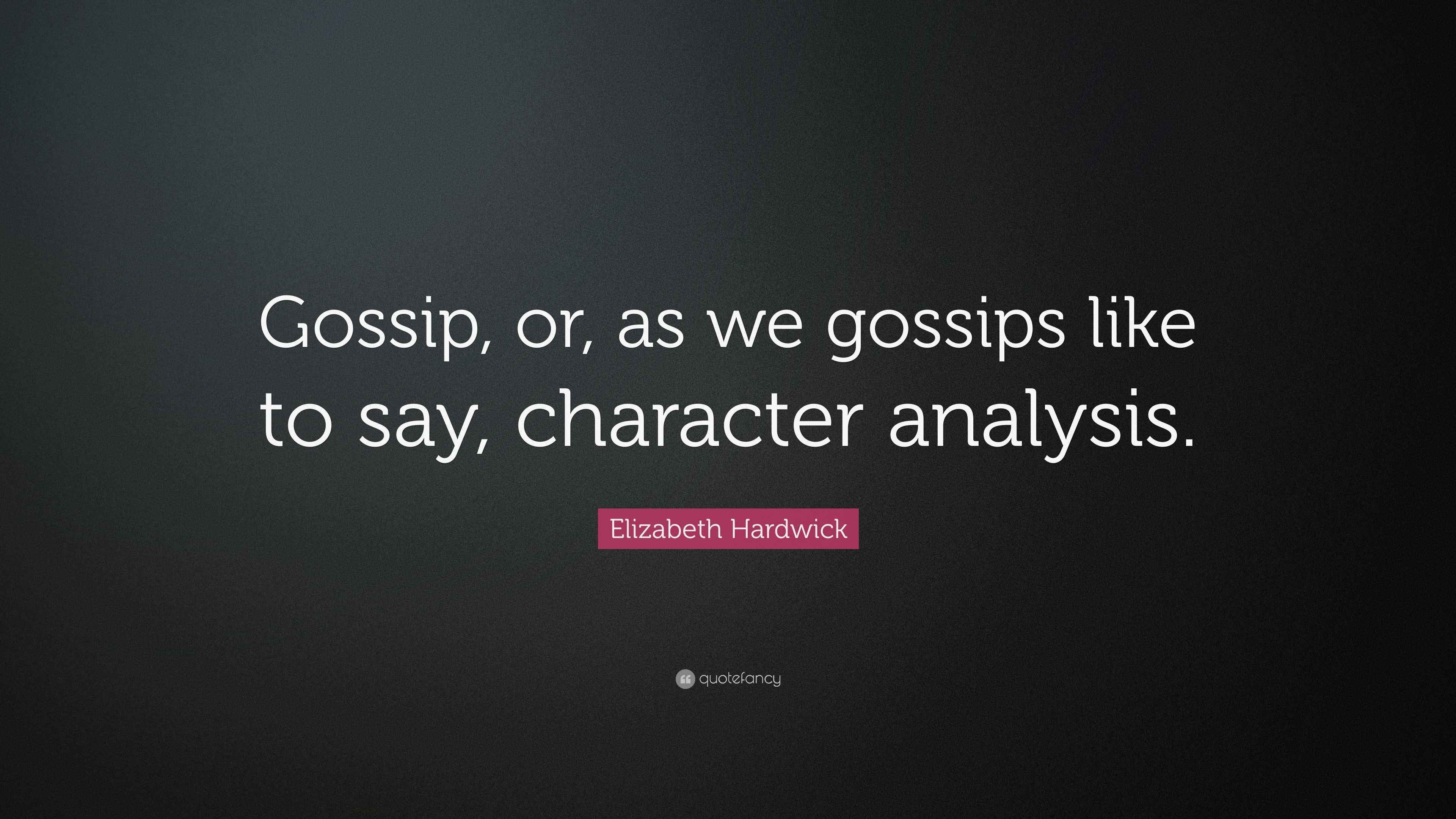 Elizabeth Hardwick Quote: “Gossip, or, as we gossips like to say ...