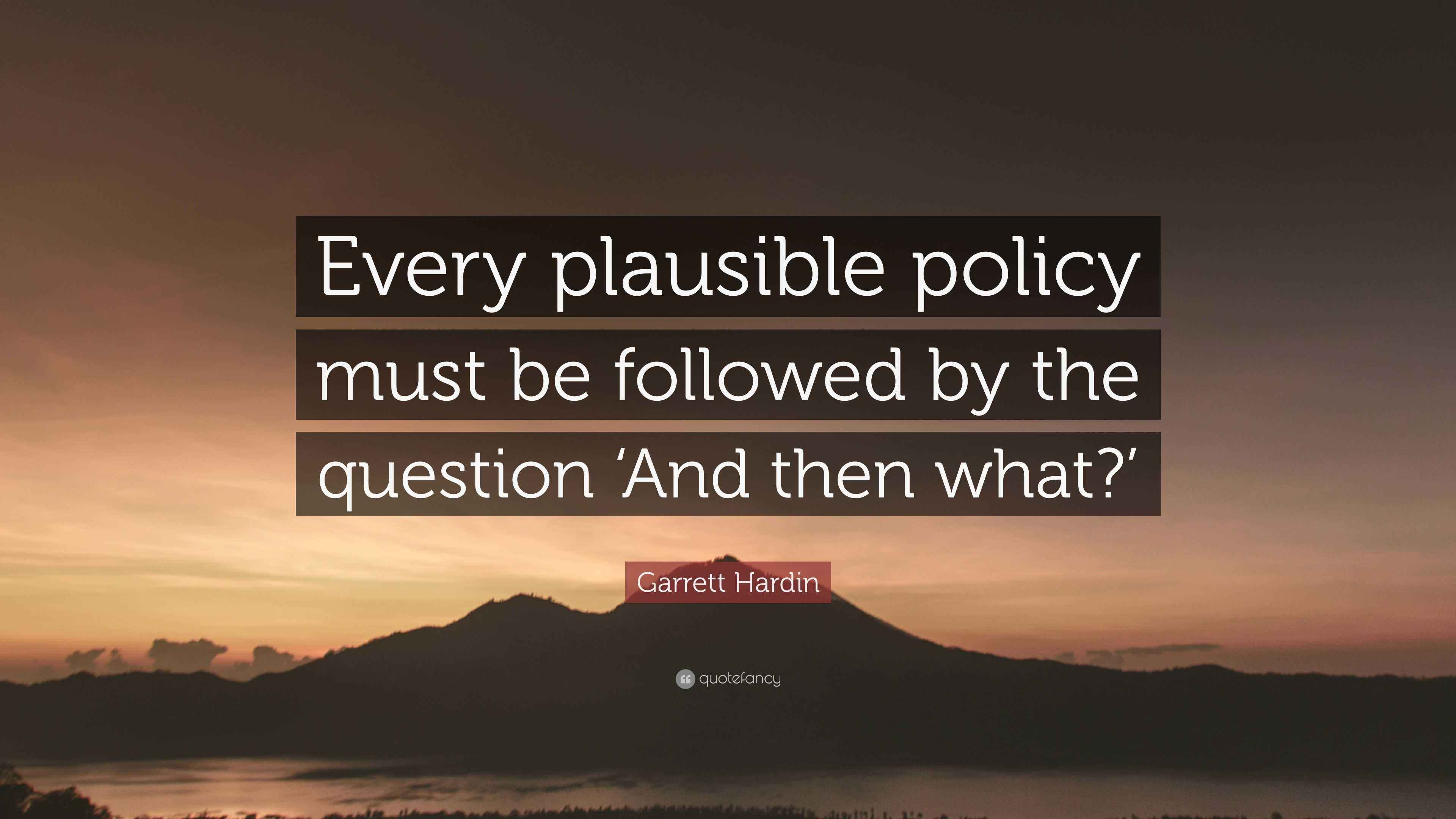 Garrett Hardin Quote: “Every plausible policy must be followed by the ...