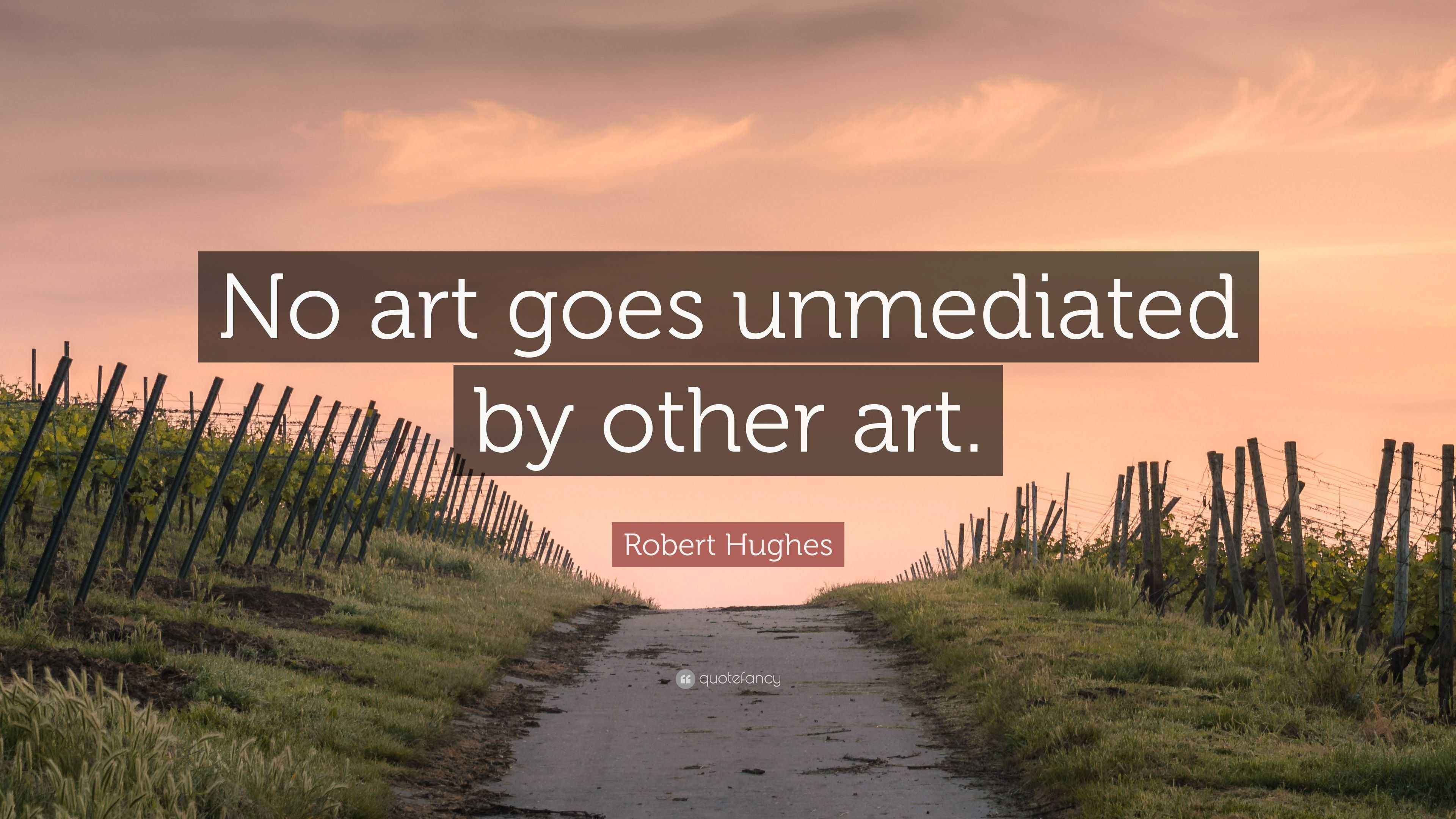 Robert Hughes Quote: “No art goes unmediated by other art.”