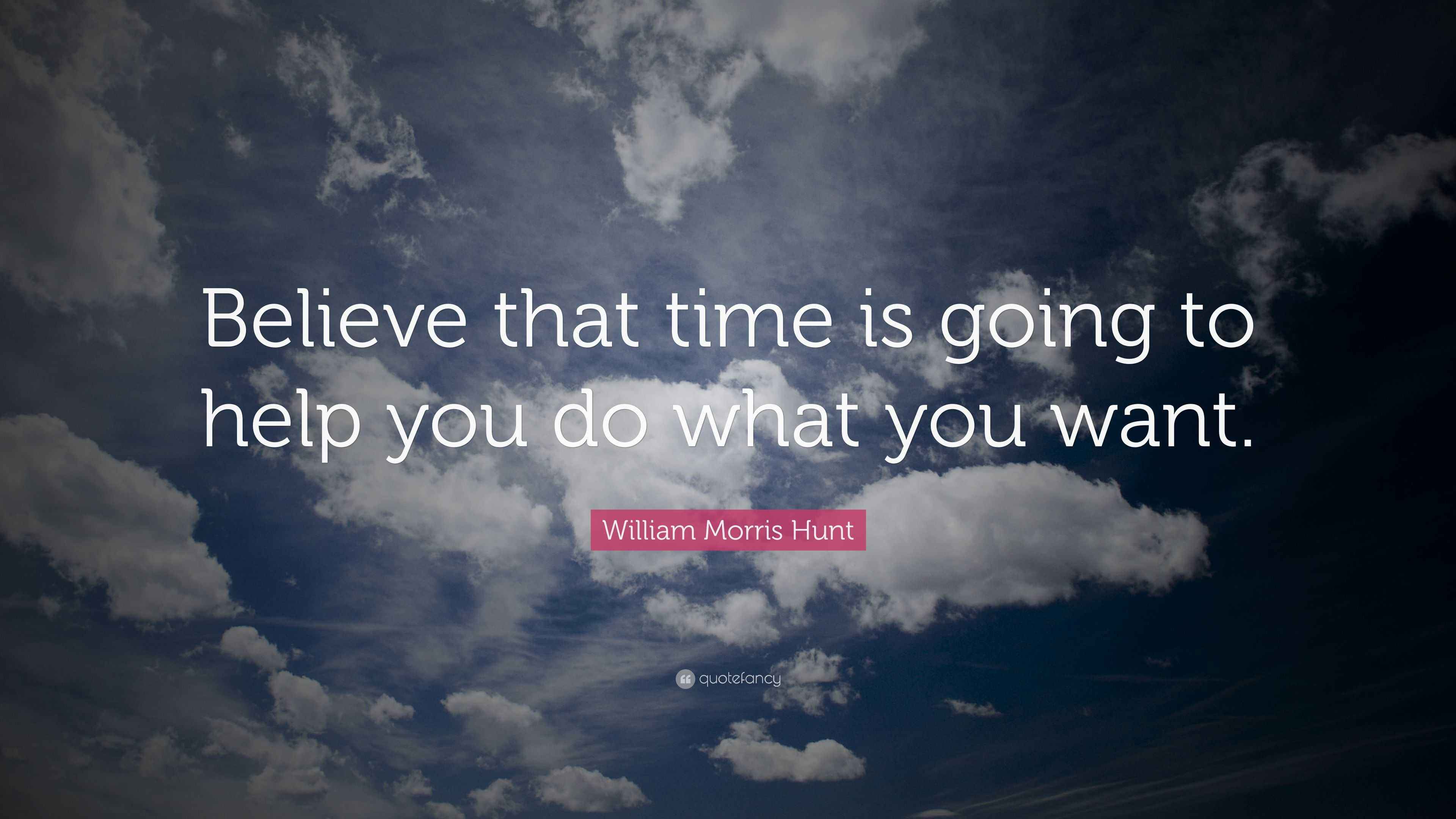William Morris Hunt Quote: “Believe that time is going to help you do ...