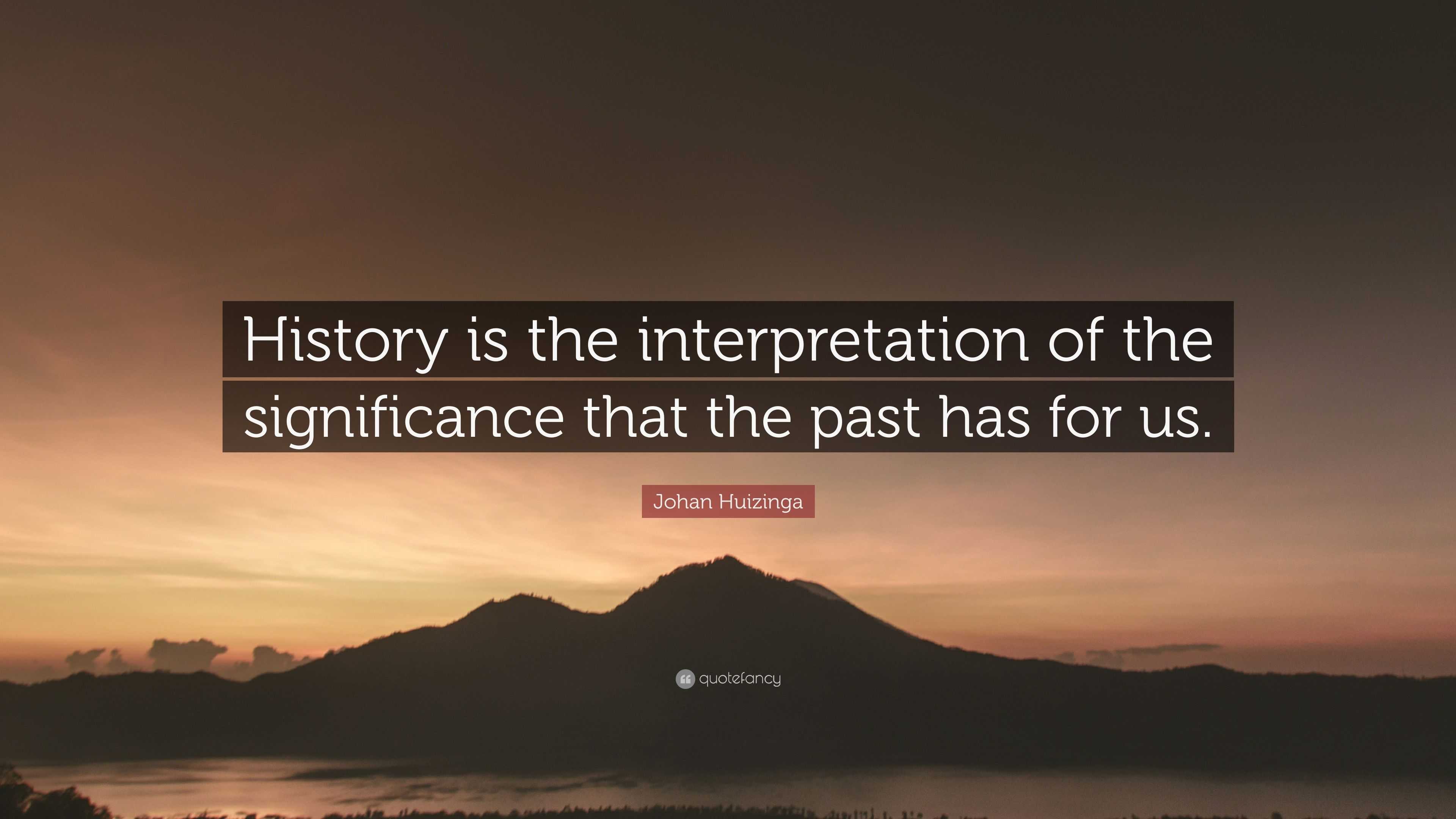 Johan Huizinga Quote: “History is the interpretation of the ...