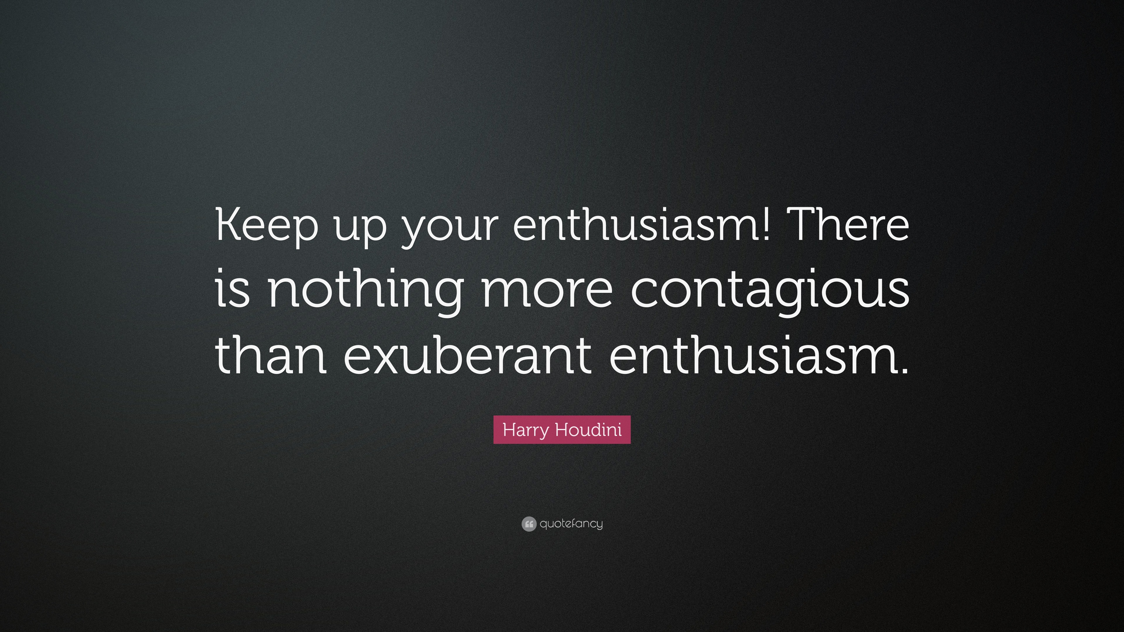 Harry Houdini Quote: “Keep up your enthusiasm! There is nothing more ...