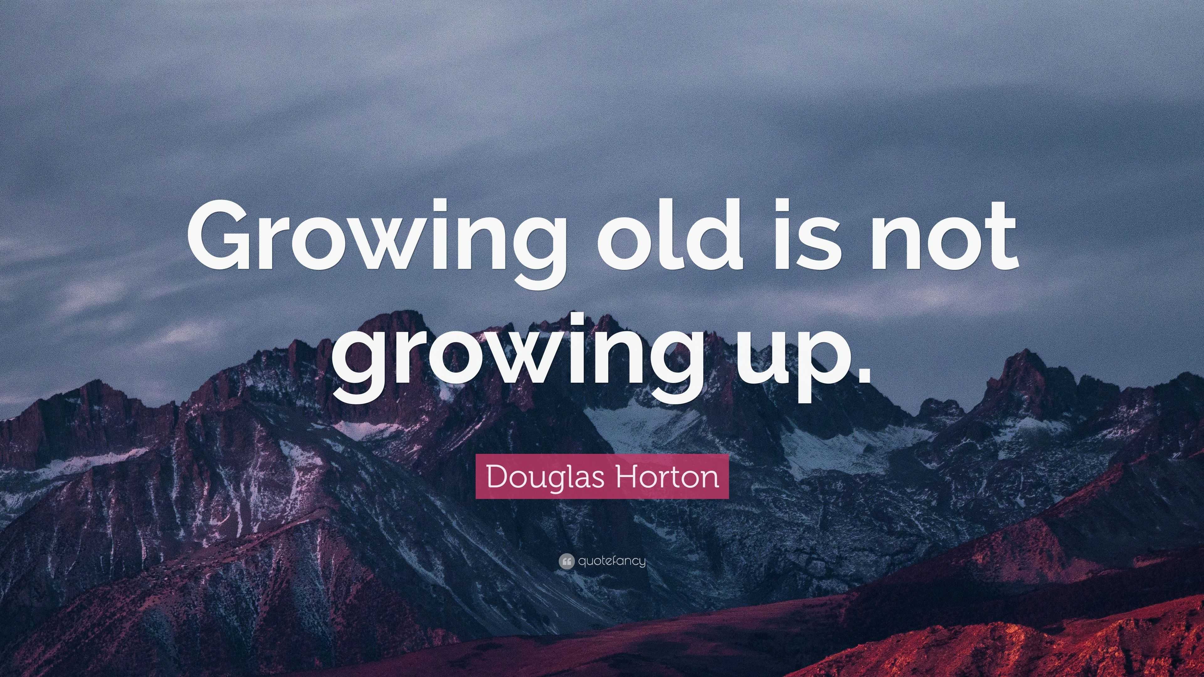 Douglas Horton Quote: “Growing old is not growing up.”